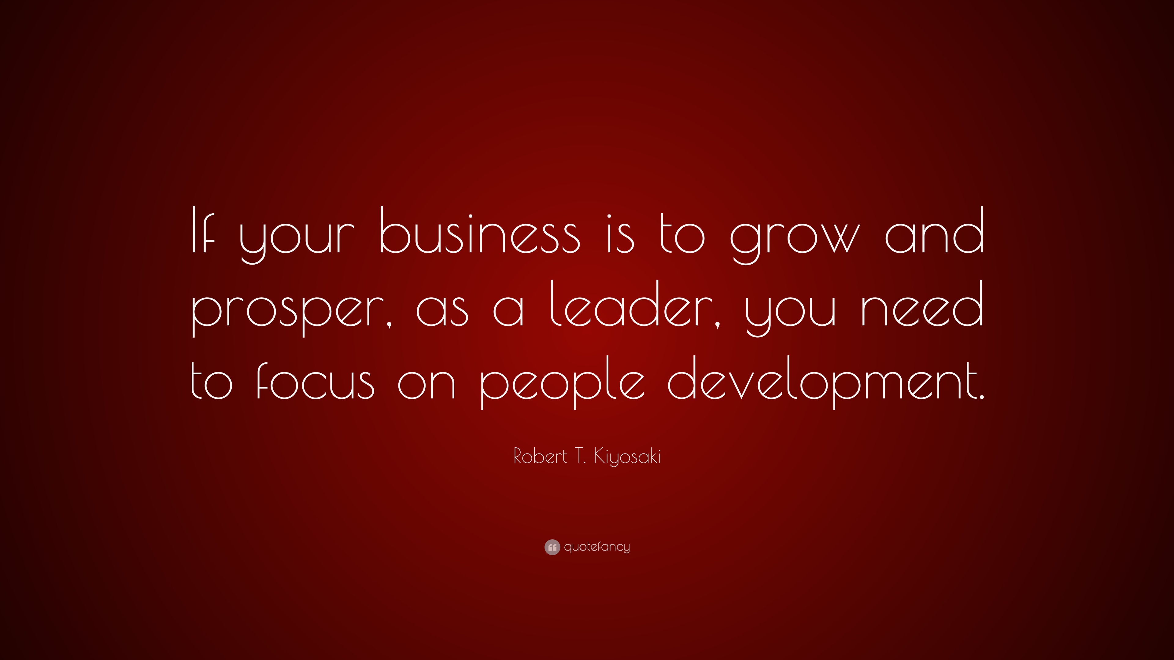 Robert T. Kiyosaki Quote: “If your business is to grow and prosper, as ...