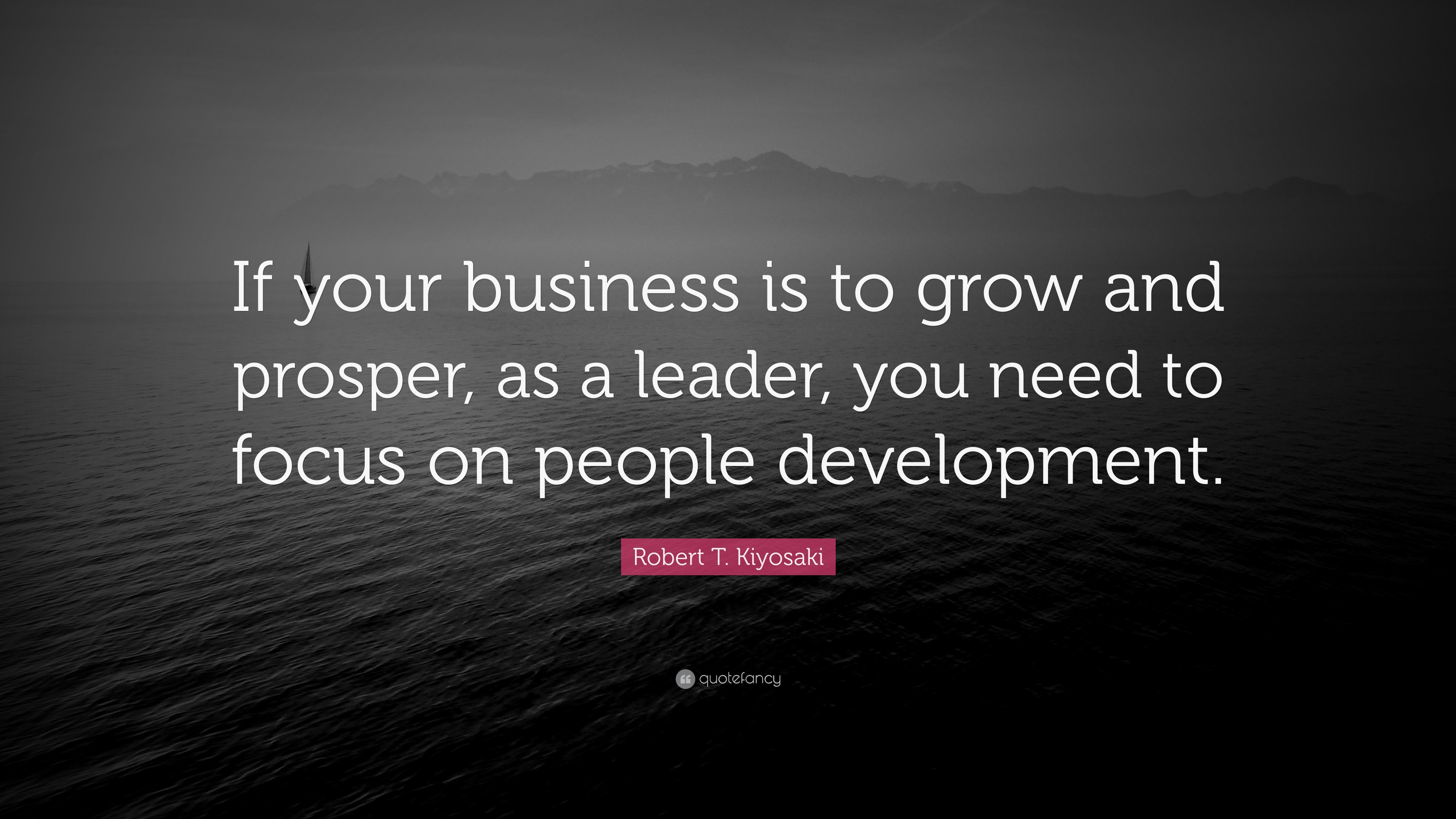 Robert T. Kiyosaki Quote: “If your business is to grow and prosper, as ...