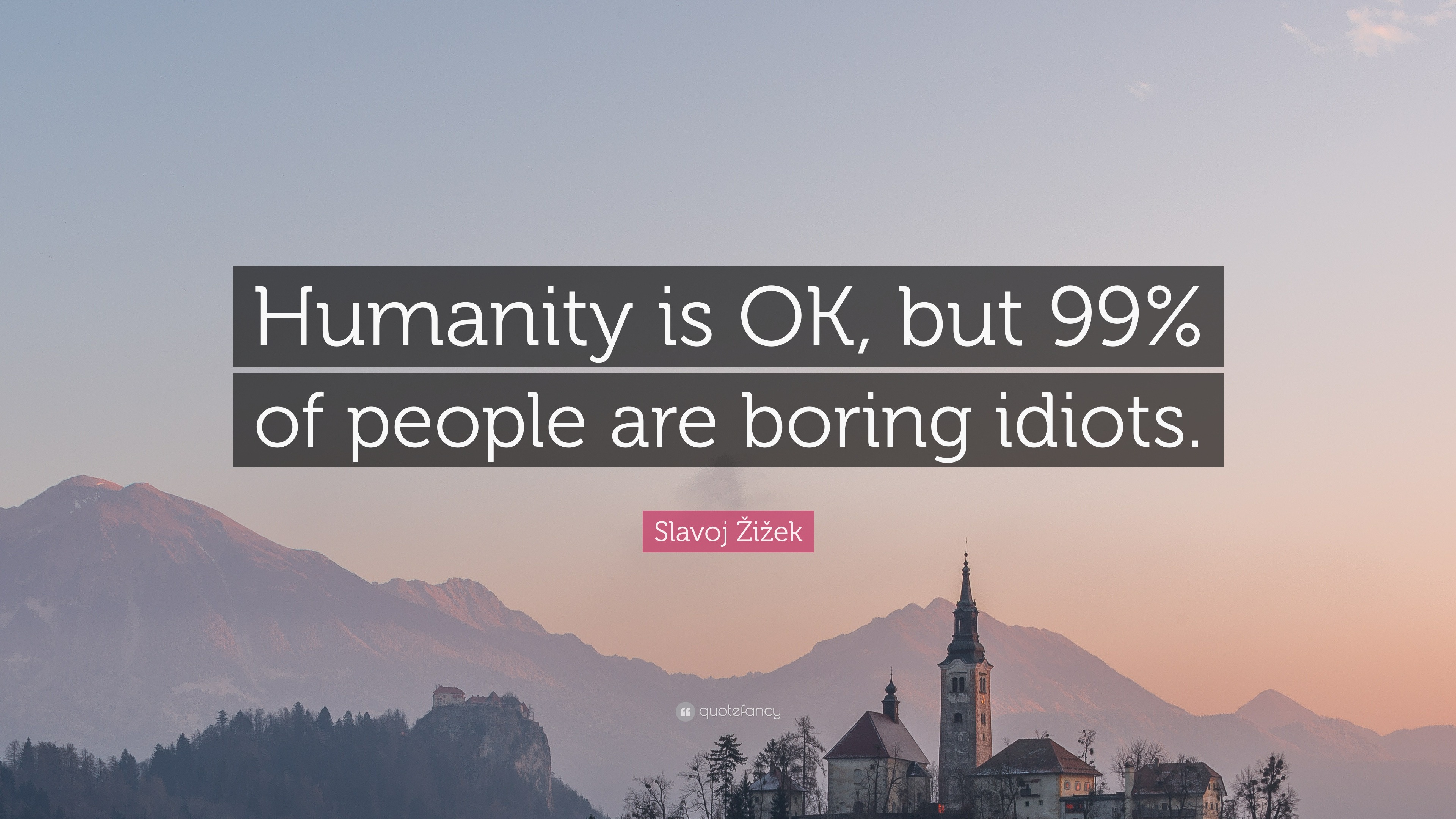 Slavoj Žižek Quote: “Humanity is OK, but 99% of people are boring idiots.”