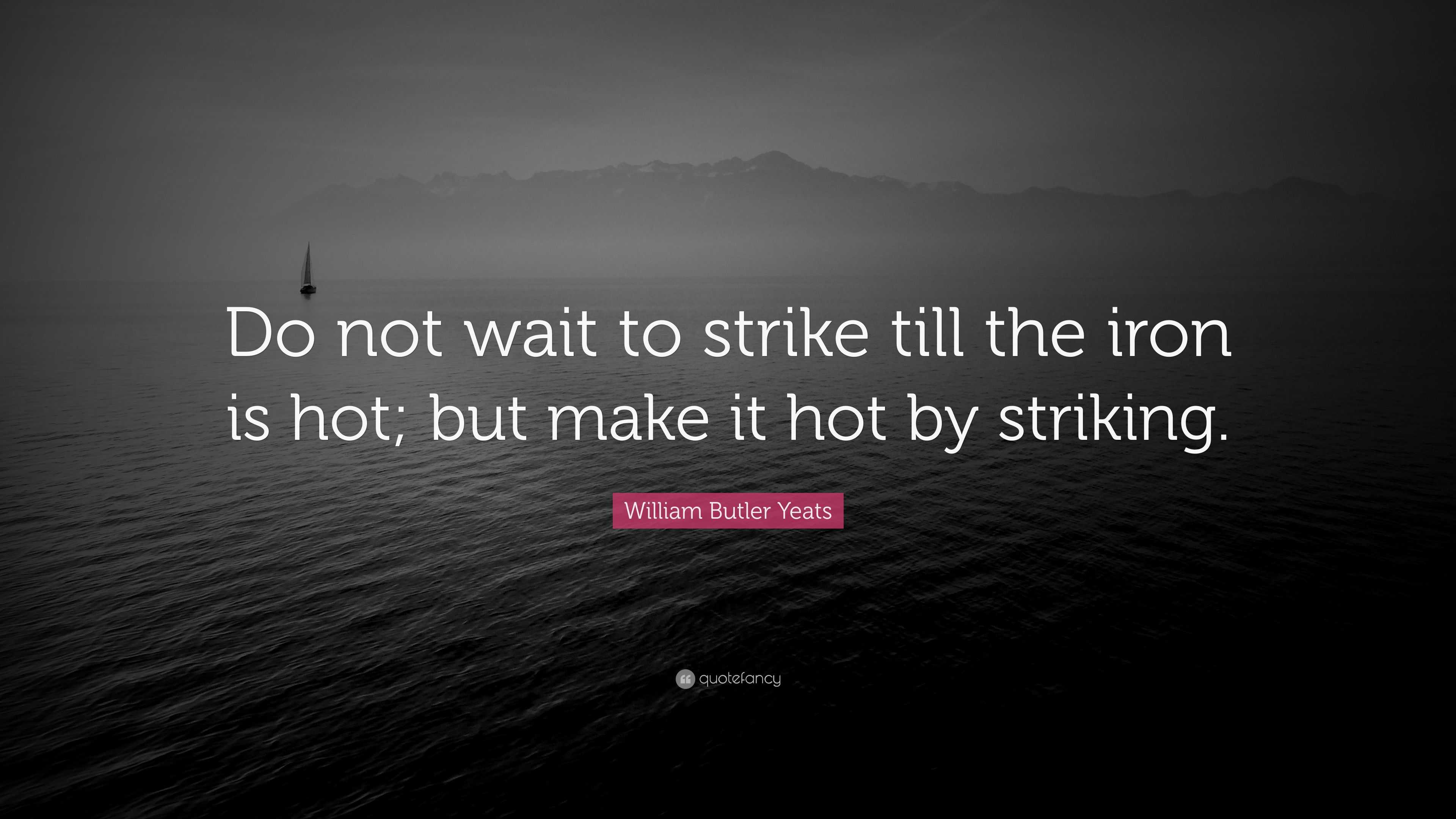 William Butler Yeats Quote: “Do not wait to strike till the iron is hot ...