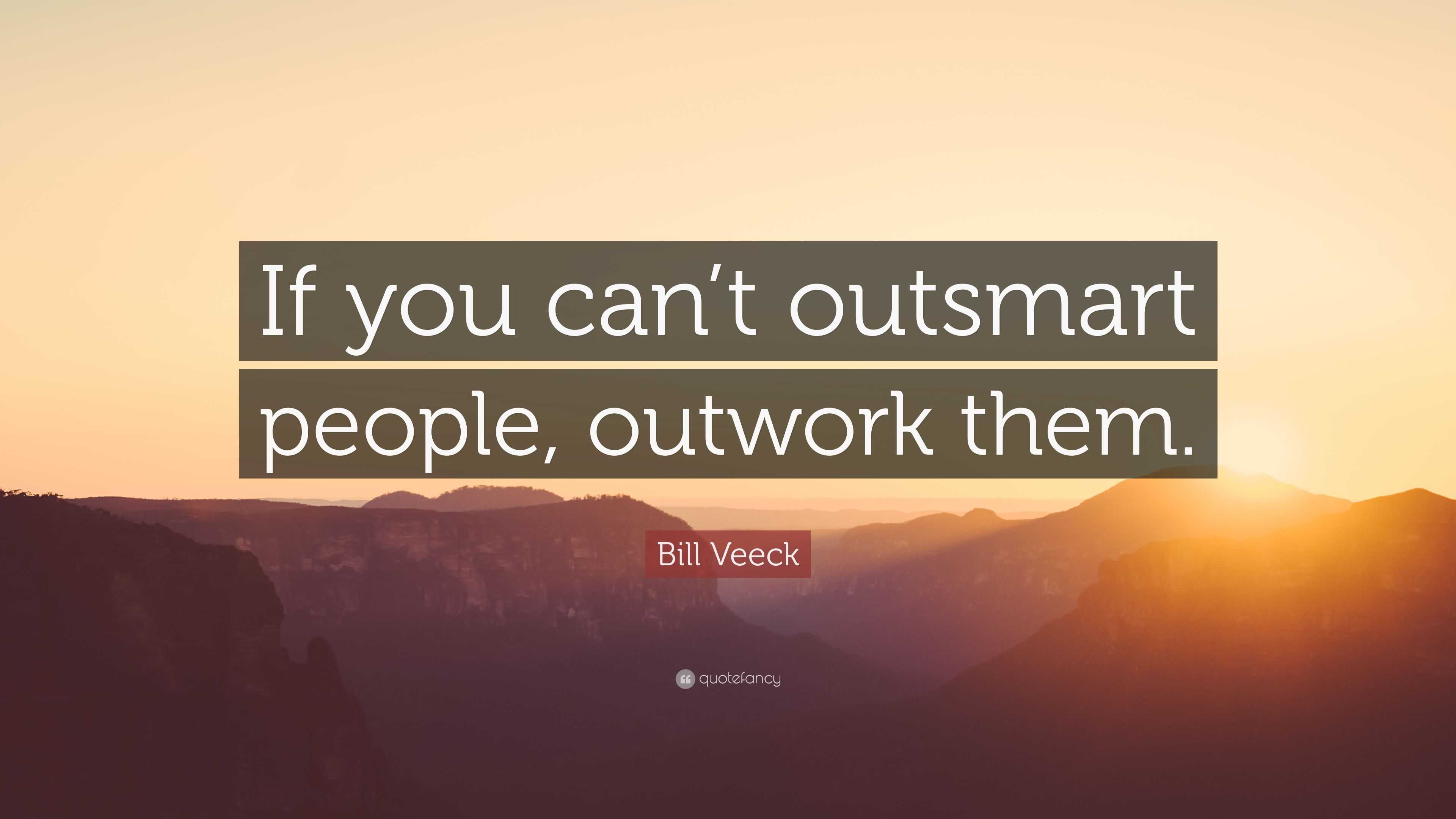 Bill Veeck Quote: “If you can’t outsmart people, outwork them.”