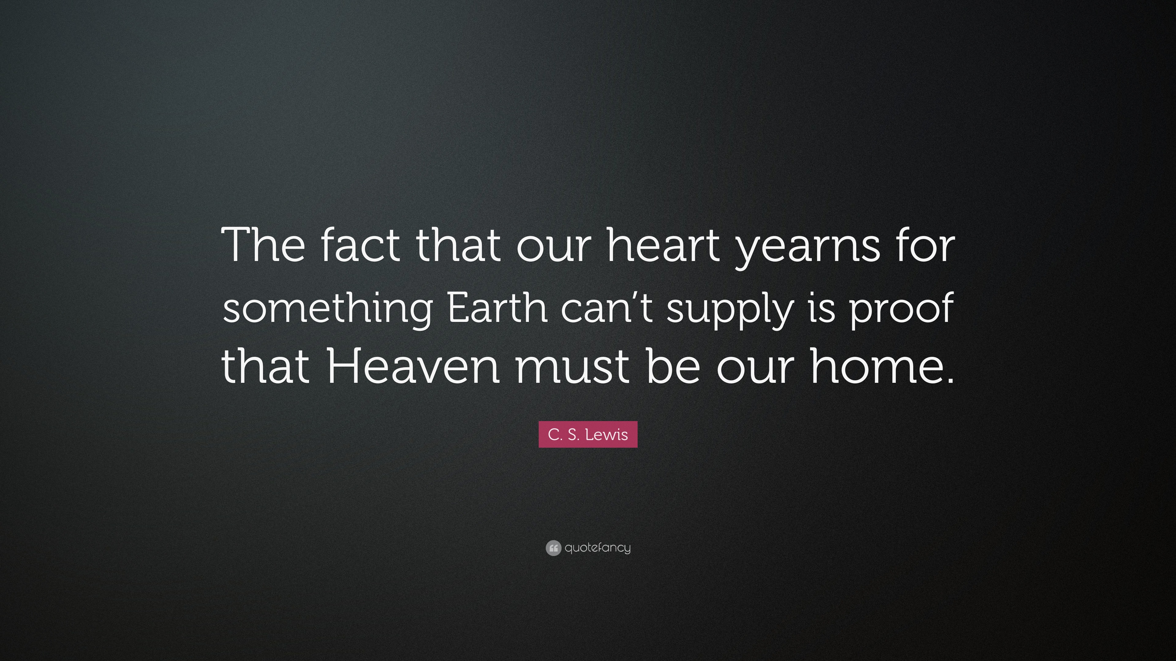 C. S. Lewis Quote: “The fact that our heart yearns for something Earth ...