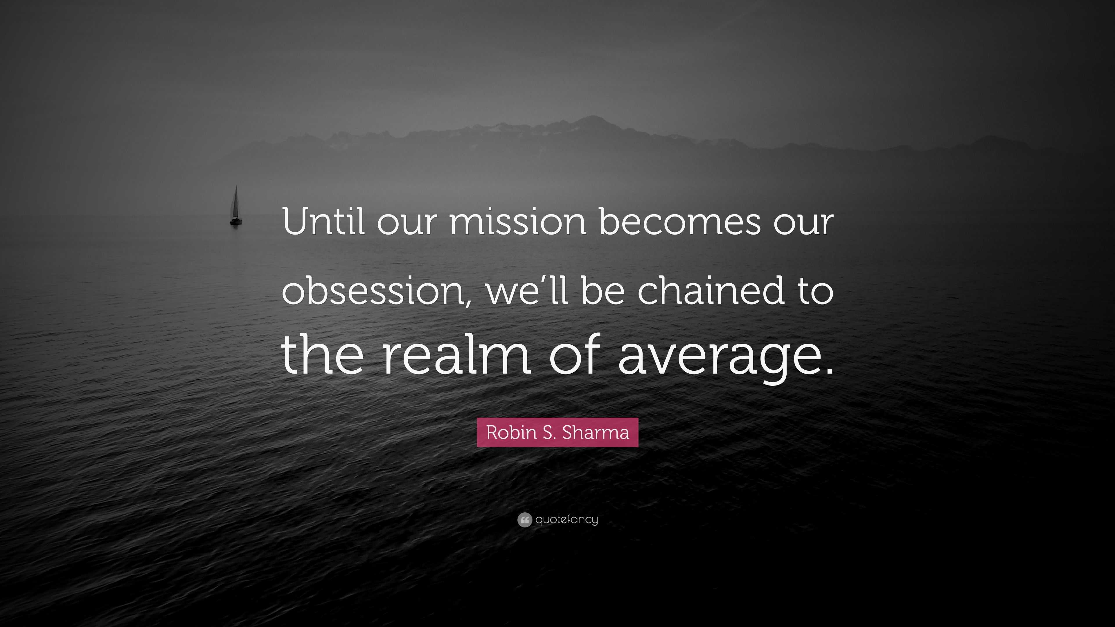 Robin S. Sharma Quote: “Until our mission becomes our obsession, we’ll ...