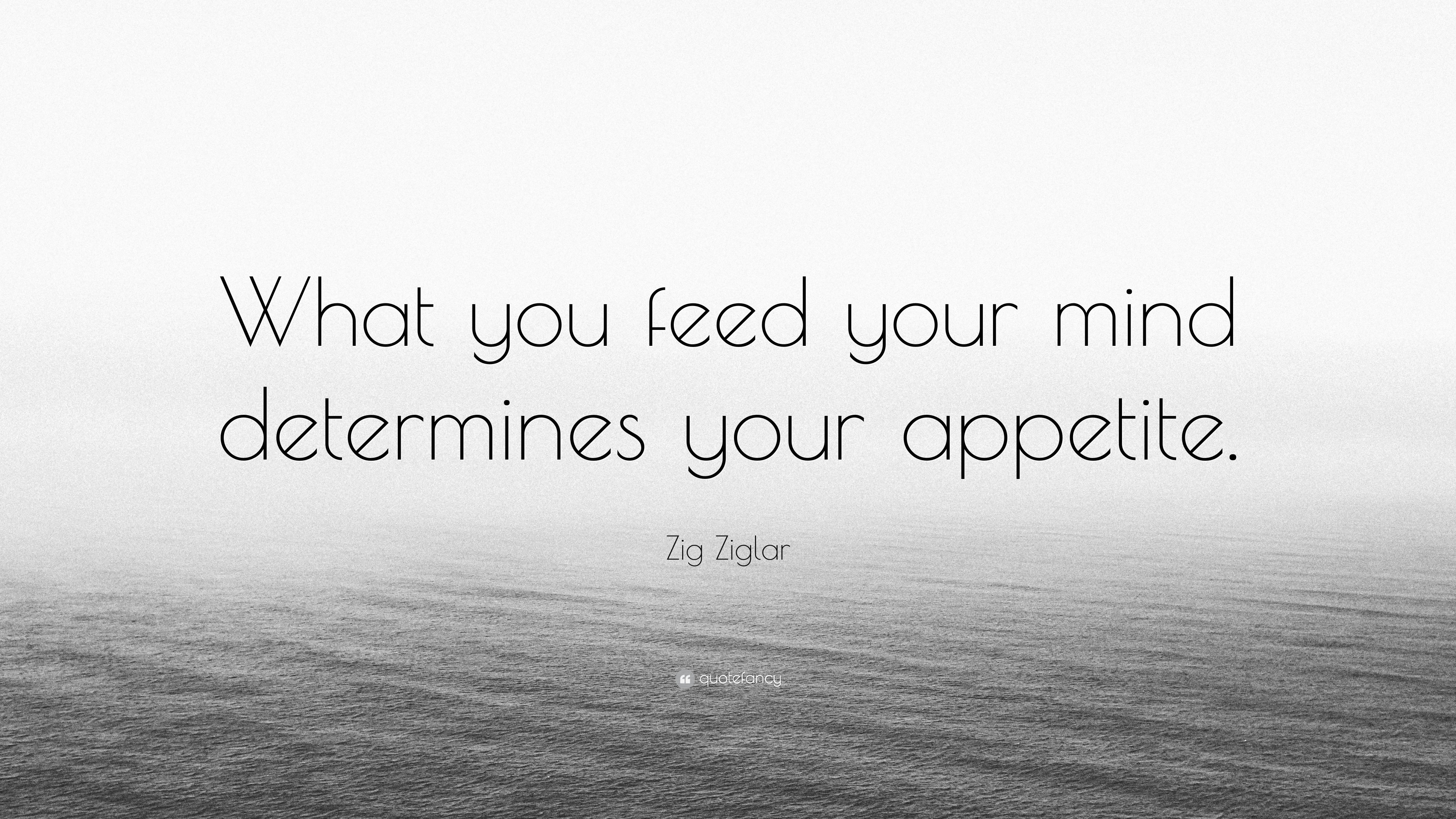 Zig Ziglar Quote: “What you feed your mind determines your appetite.”