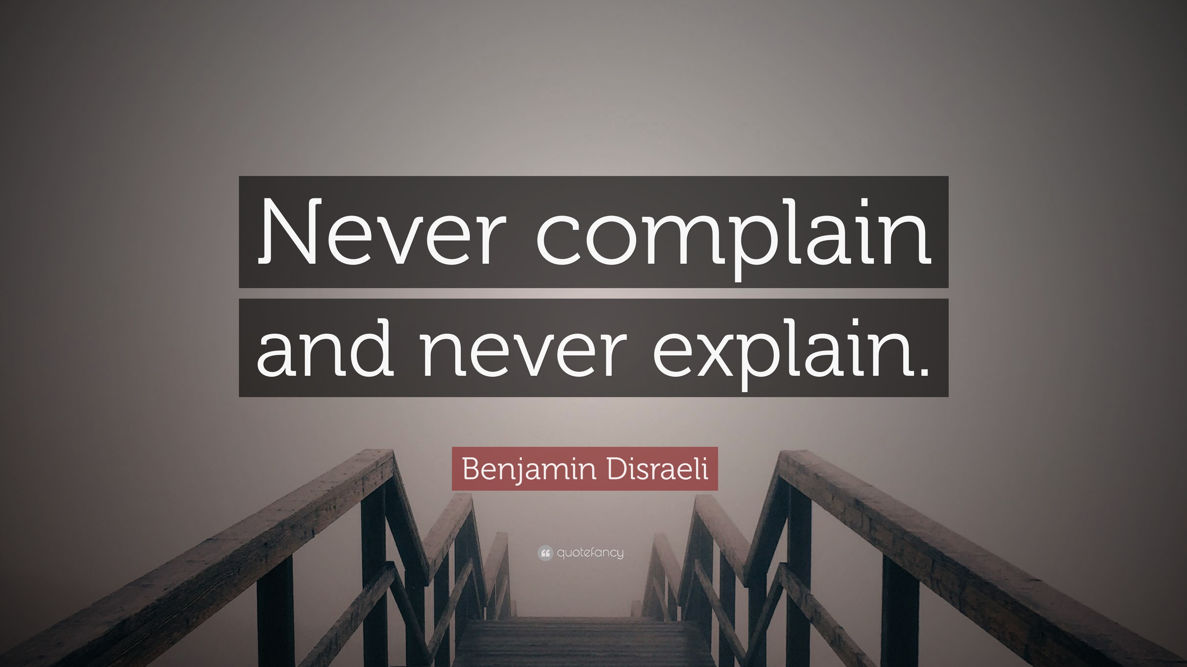 Benjamin Disraeli Quote: “Never complain and never explain.”