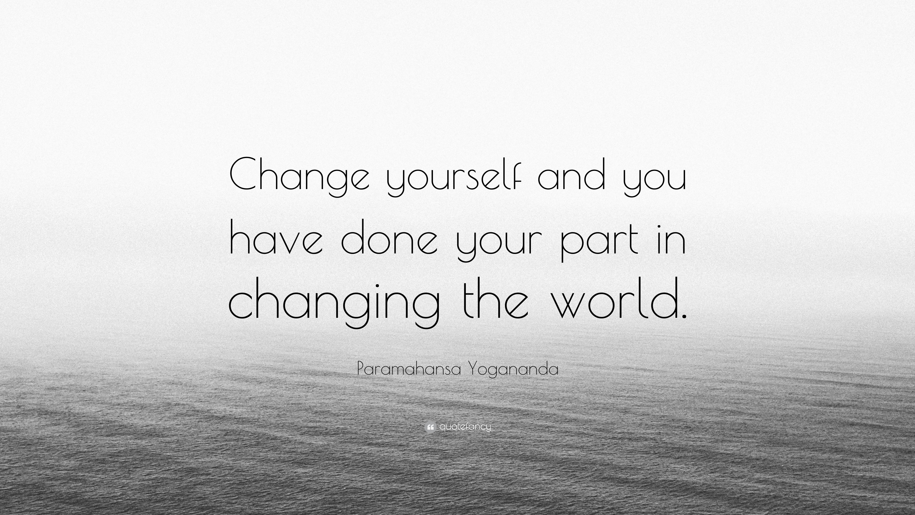 Paramahansa Yogananda Quote: “Change yourself and you have done your ...