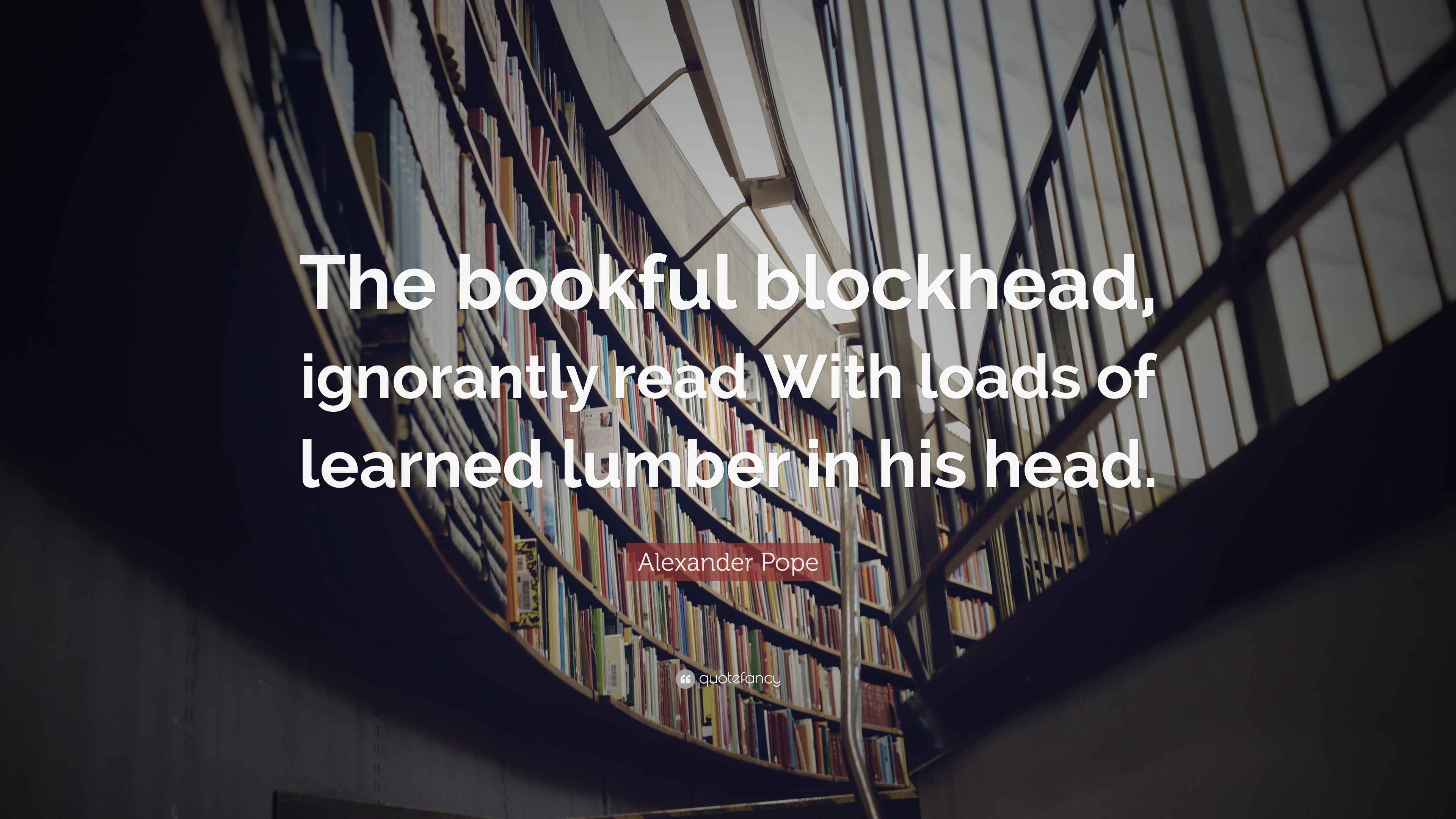 Alexander Pope Quote: “The bookful blockhead, ignorantly read With ...