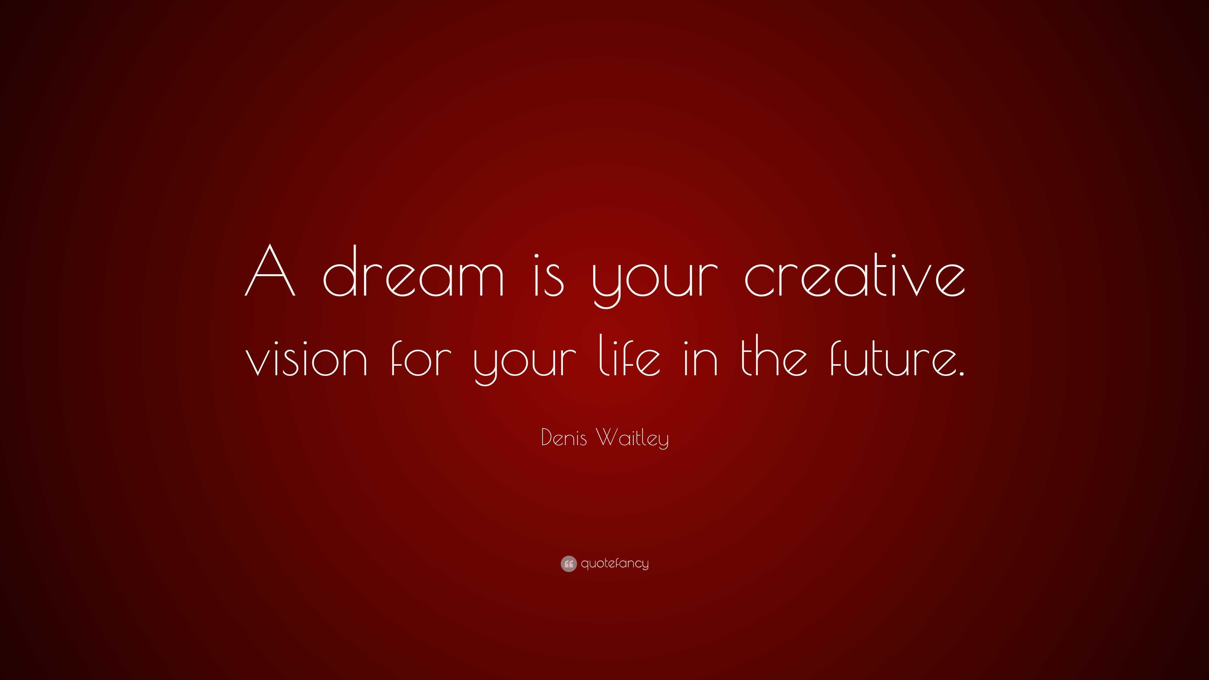Denis Waitley Quote: “A dream is your creative vision for your life in ...
