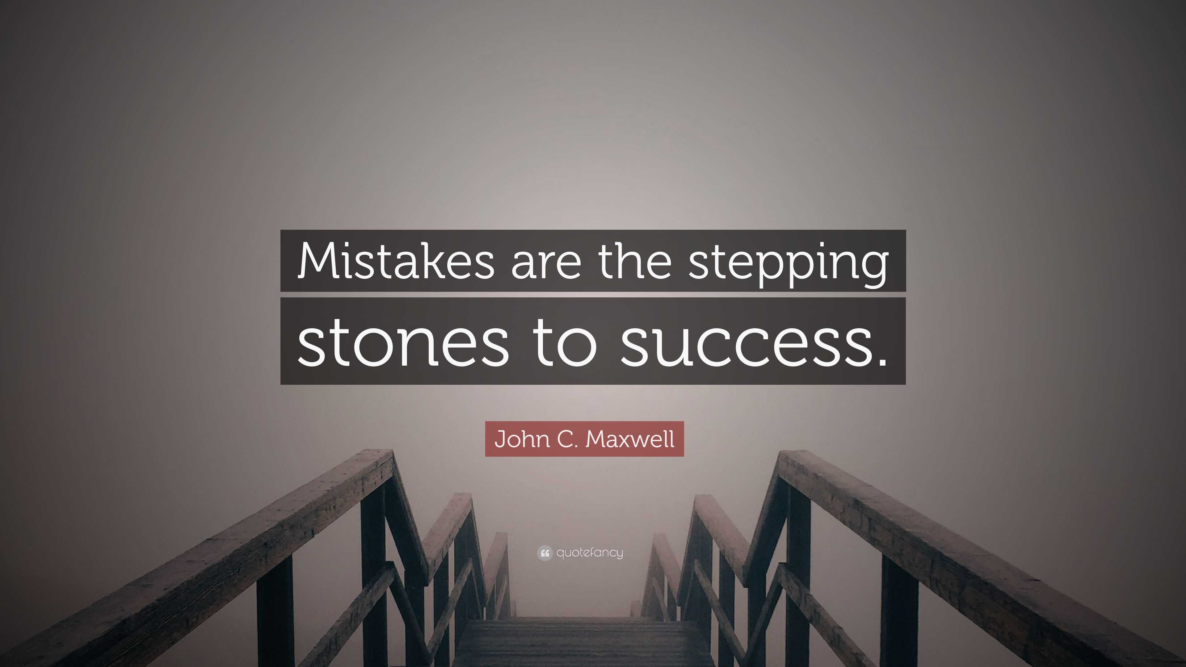 John C. Maxwell Quote: “Mistakes are the stepping stones to success.”