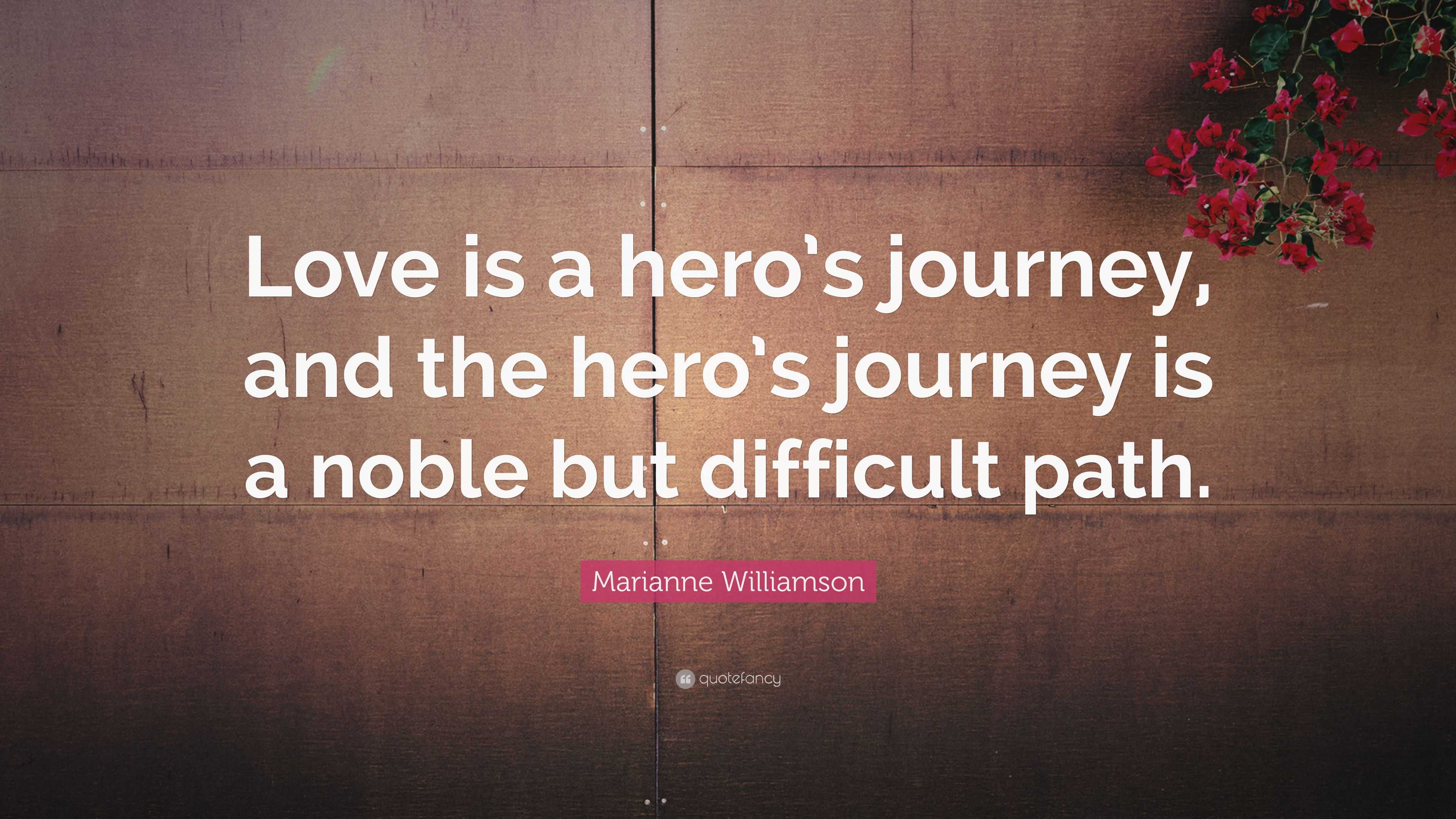 Marianne Williamson Quote: “Love is a hero’s journey, and the hero’s ...