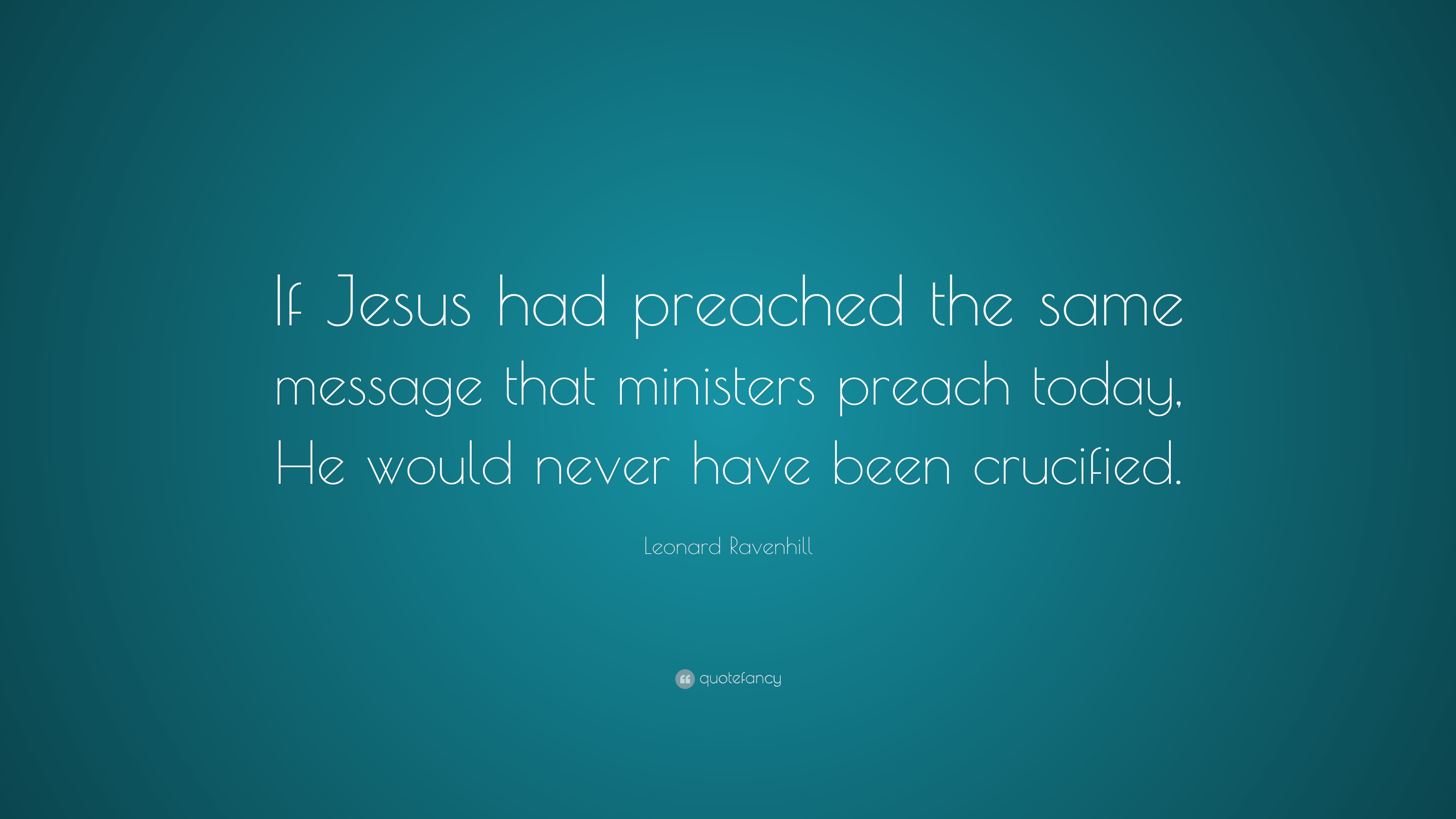 Leonard Ravenhill Quote: “If Jesus had preached the same message that ...