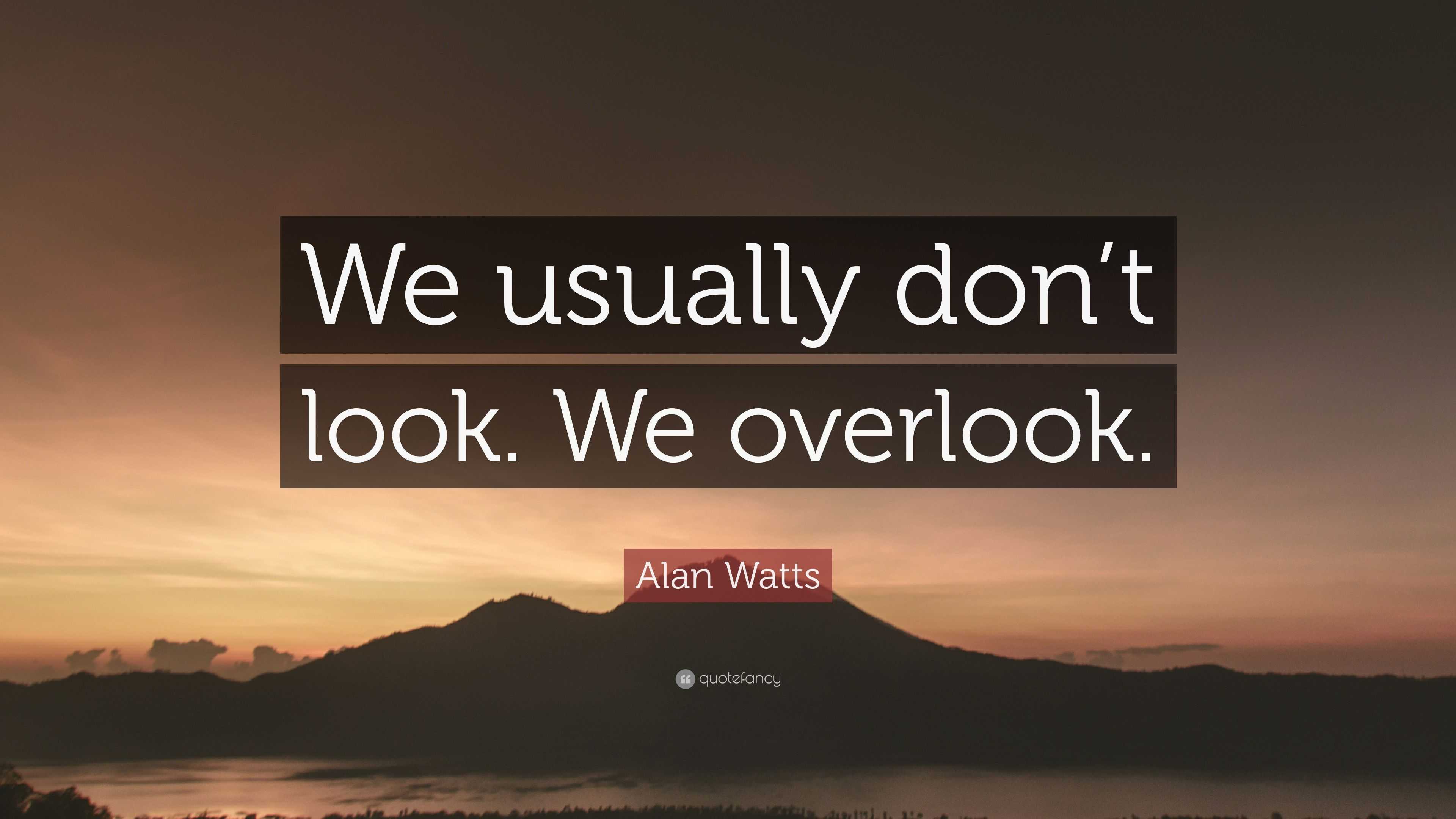 Alan Watts Quote: “We usually don’t look. We overlook.”