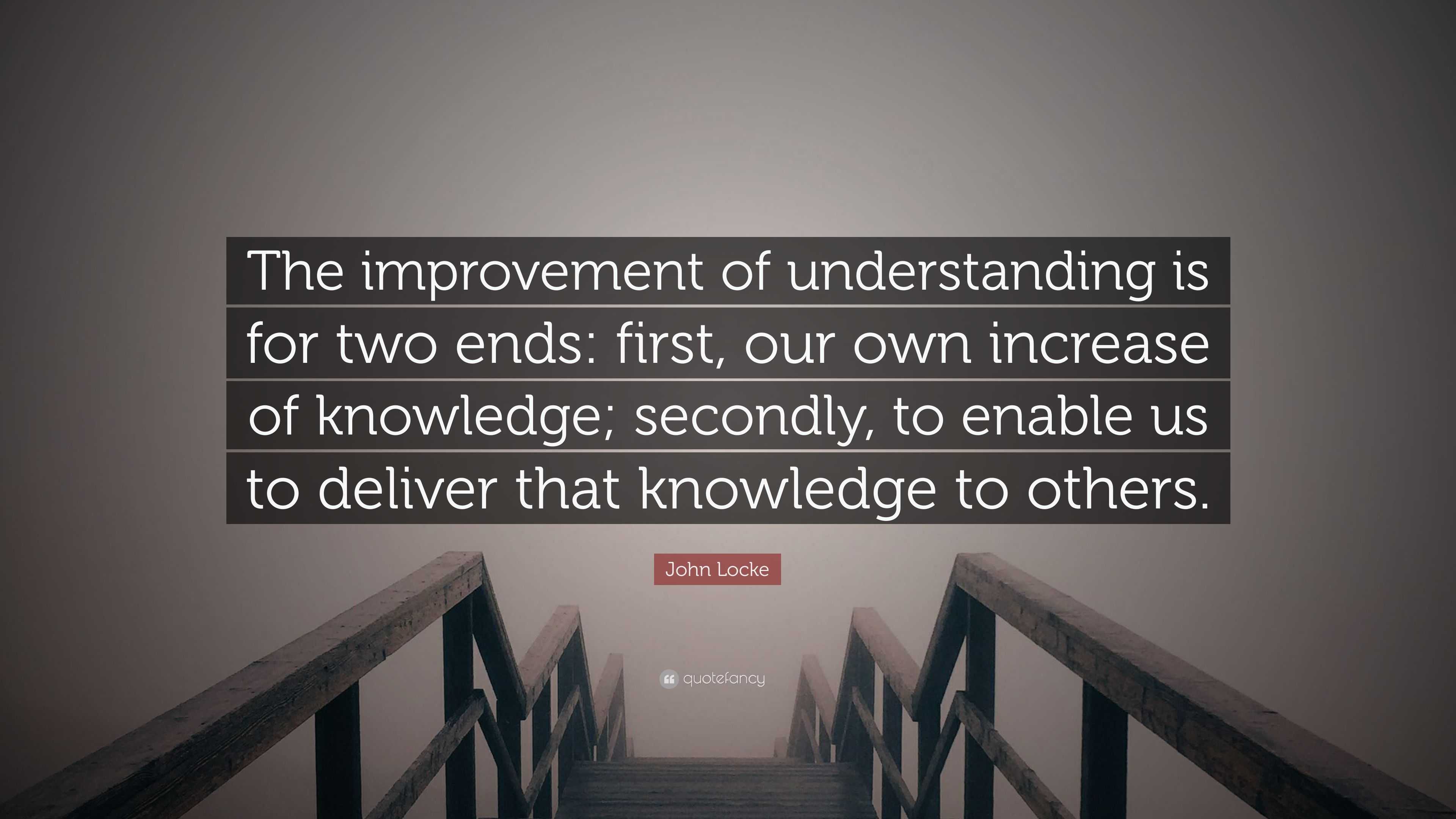 John Locke Quote: “The improvement of understanding is for two ends ...