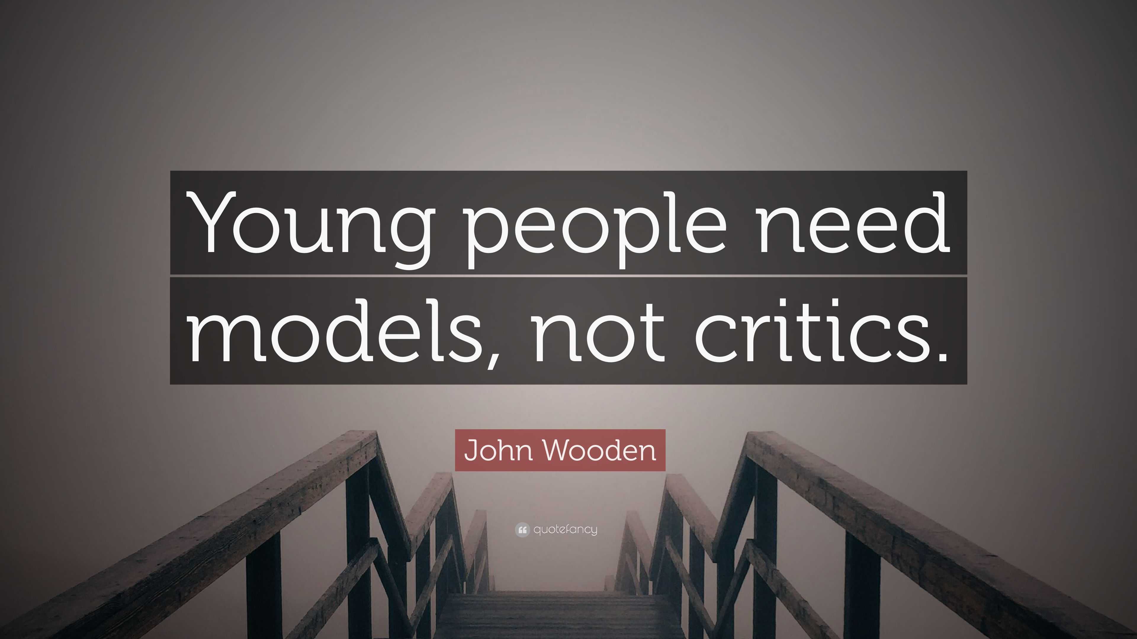 John Wooden Quote: “Young people need models, not critics.”