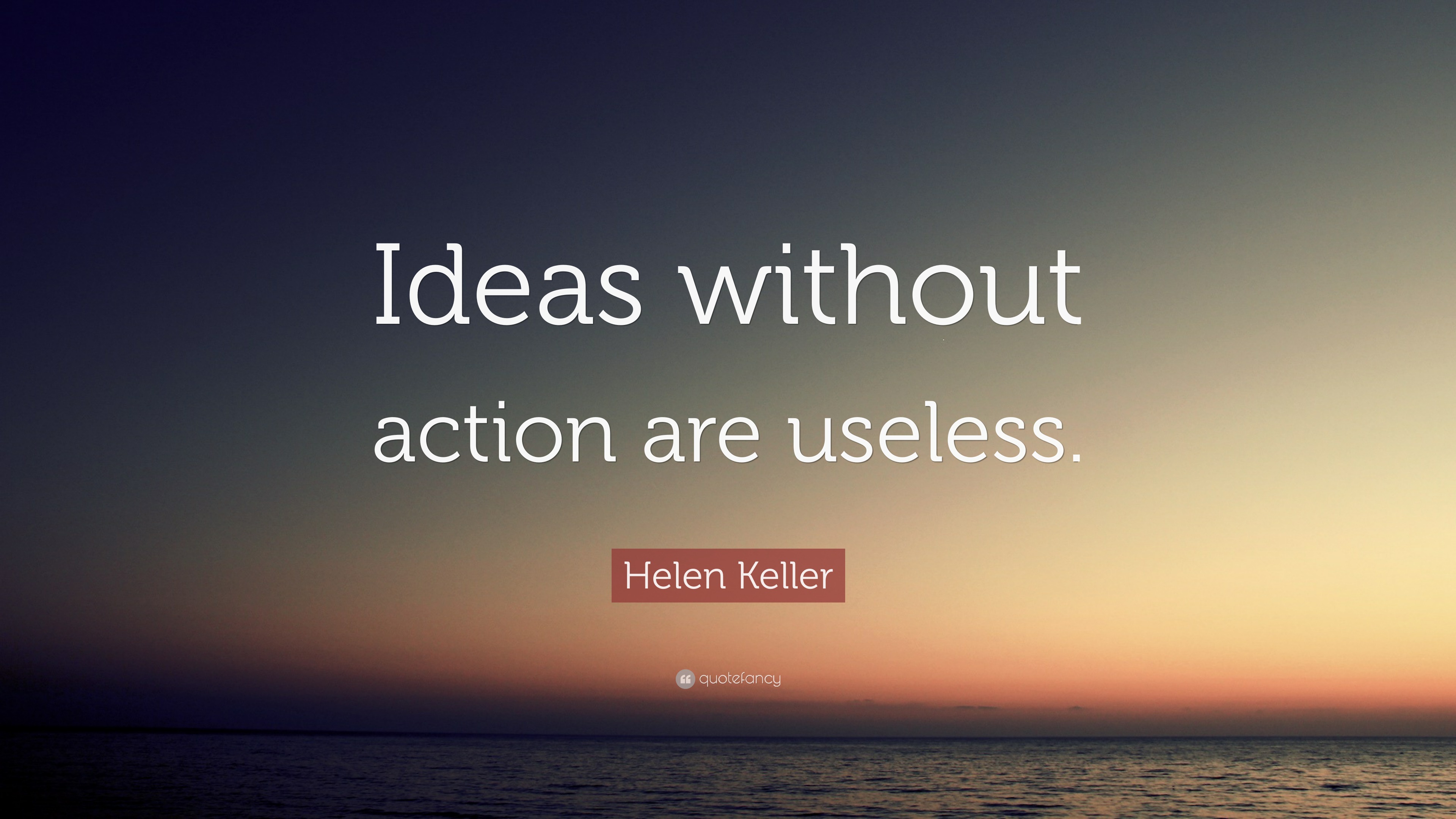 Helen Keller Quote: “Ideas without action are useless.”