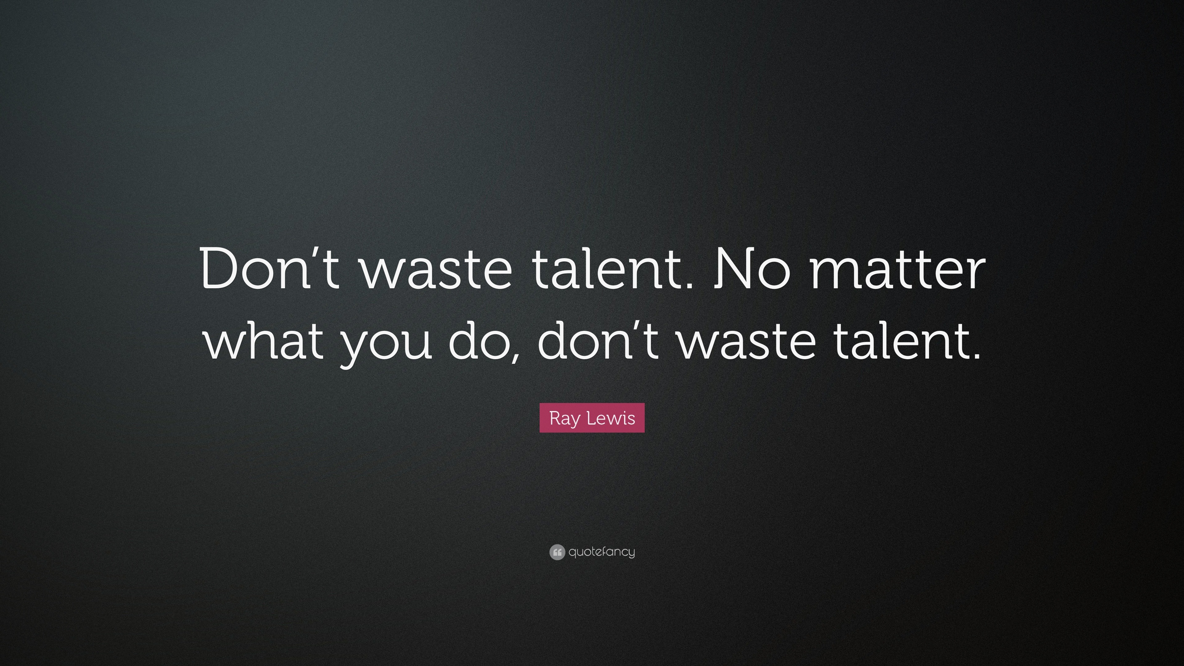 Ray Lewis Quote: “Don’t waste talent. No matter what you do, don’t ...