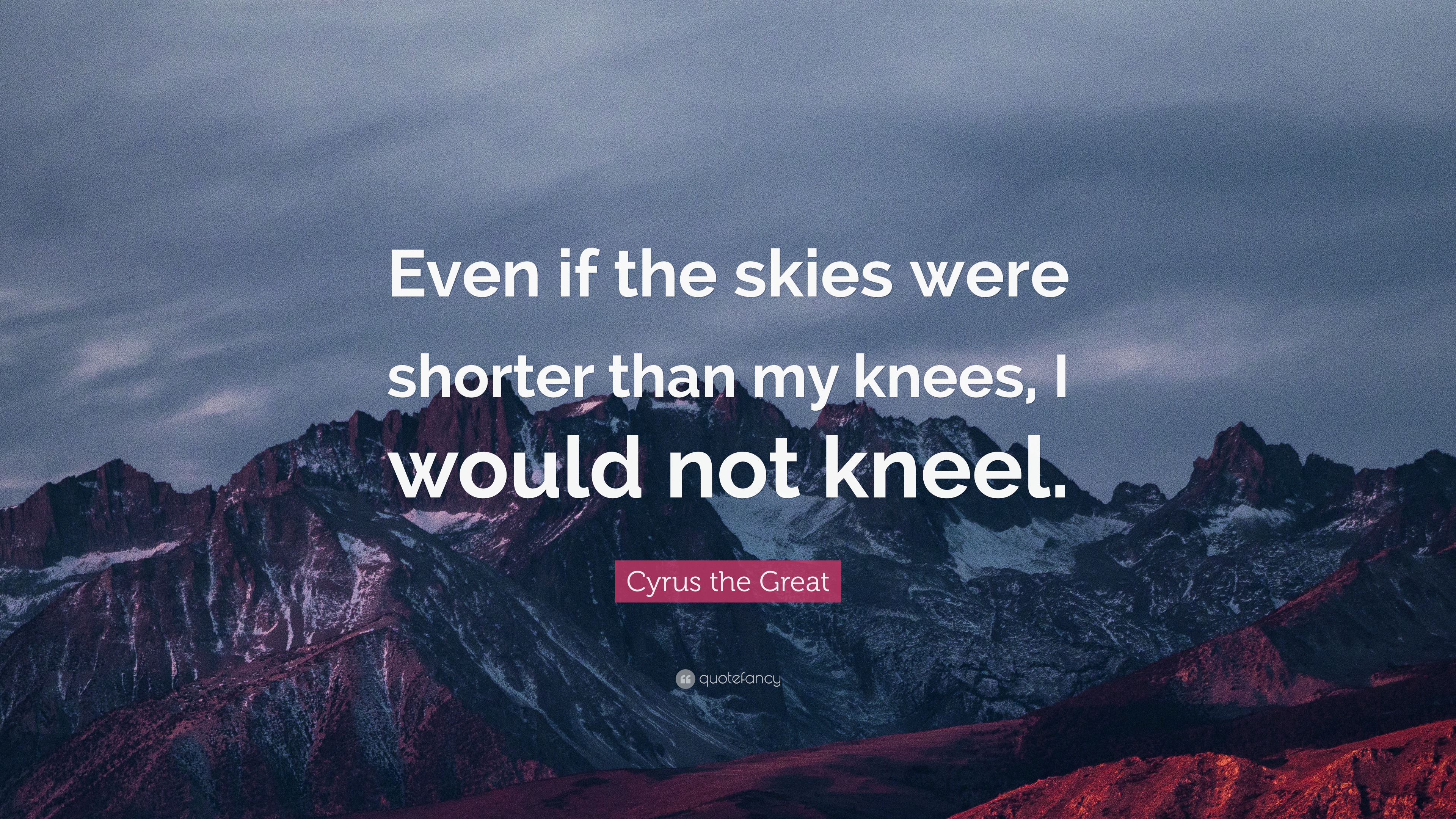 Cyrus the Great Quote: “Even if the skies were shorter than my knees, I ...