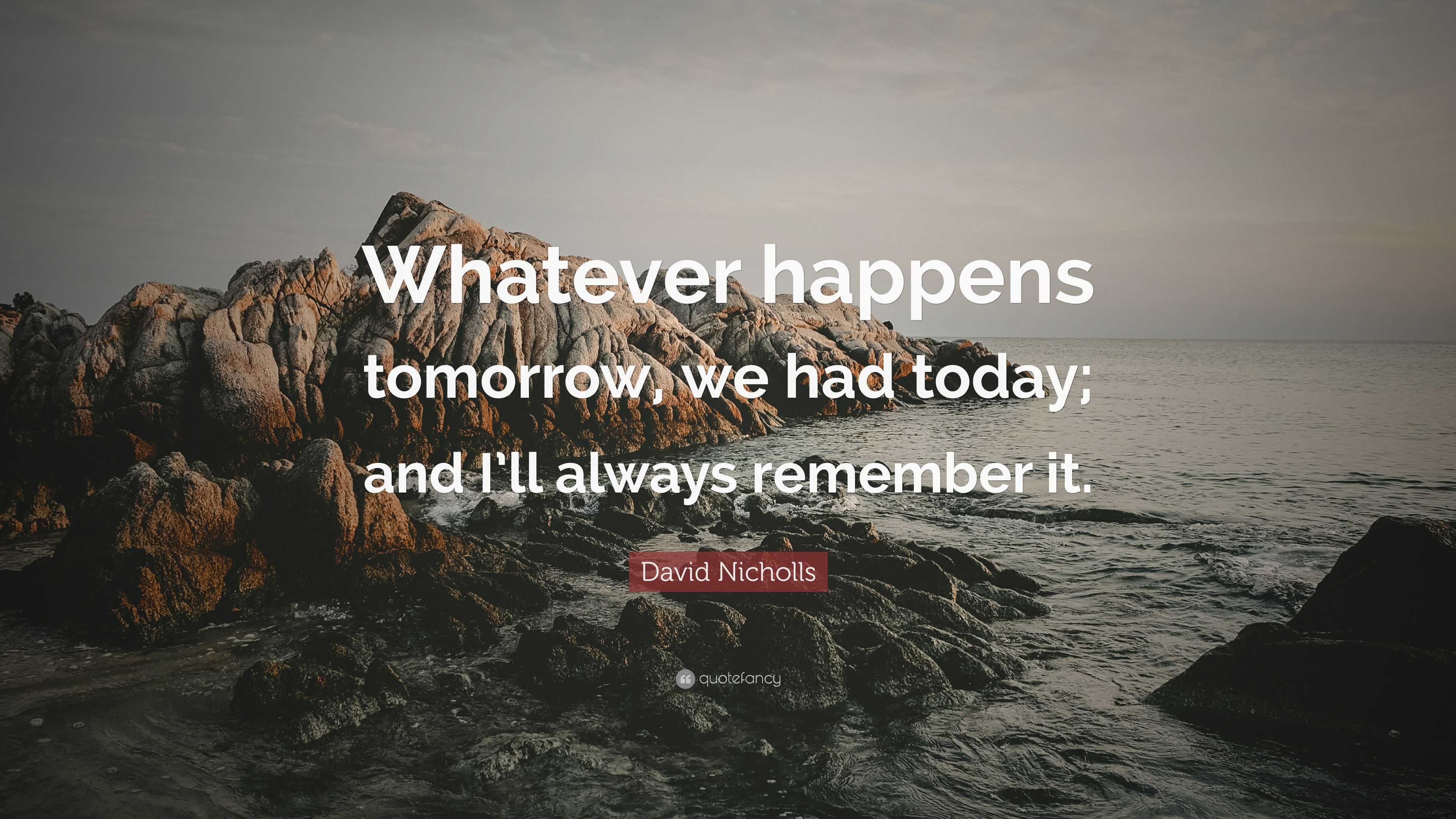 David Nicholls Quote: “Whatever happens tomorrow, we had today; and I ...