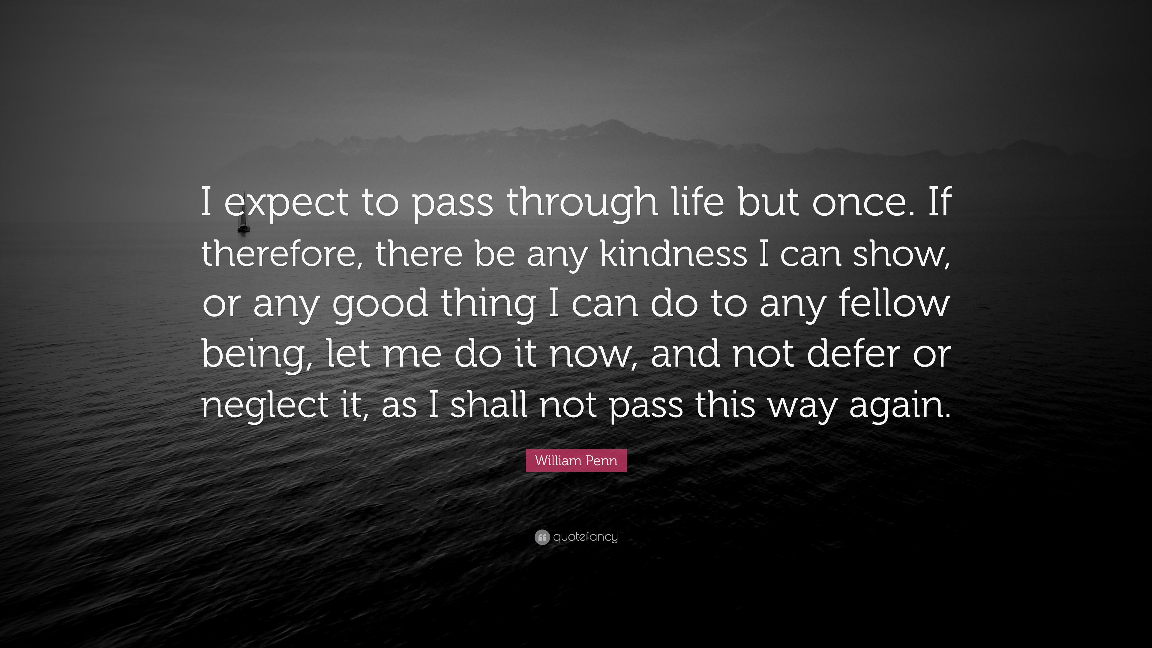 William Penn Quote: “I expect to pass through life but once. If ...