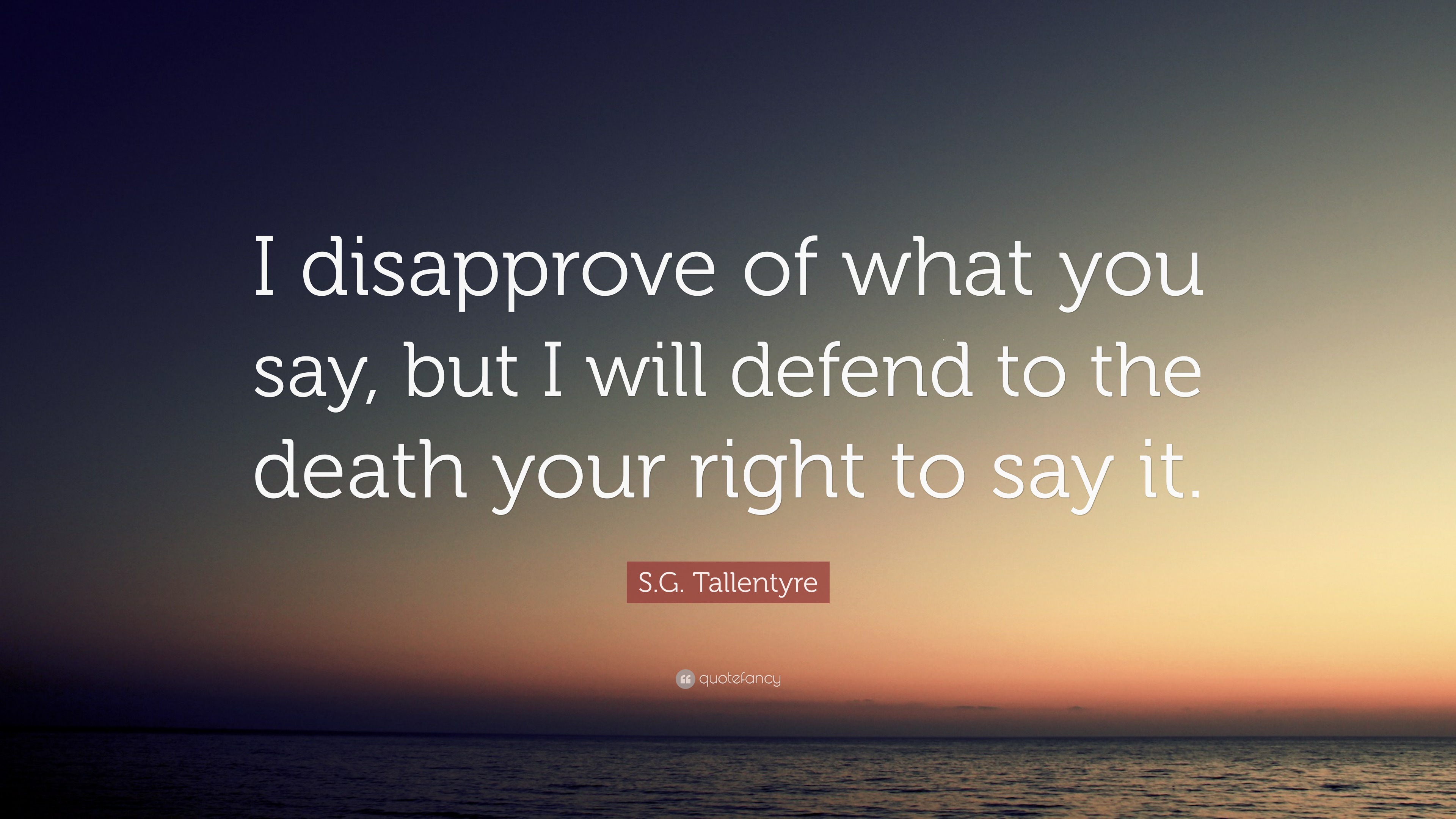 S.G. Tallentyre Quote: “I disapprove of what you say, but I will defend ...