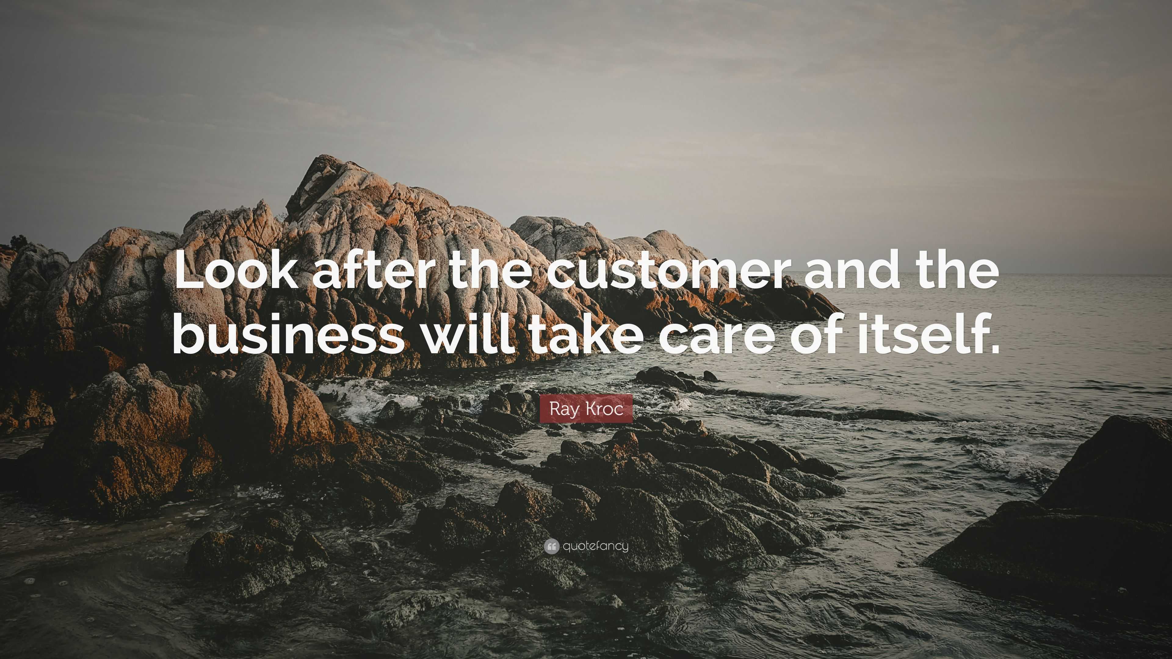 Ray Kroc Quote: “Look after the customer and the business will take ...