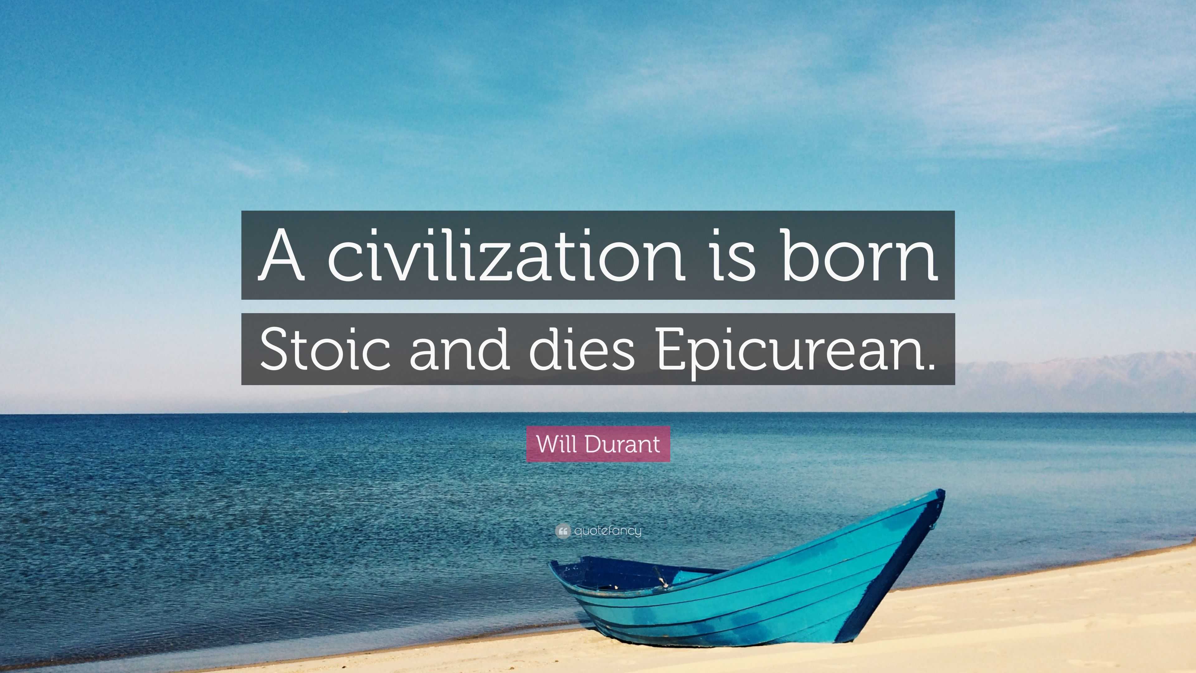 Will Durant Quote: “A civilization is born Stoic and dies Epicurean.”