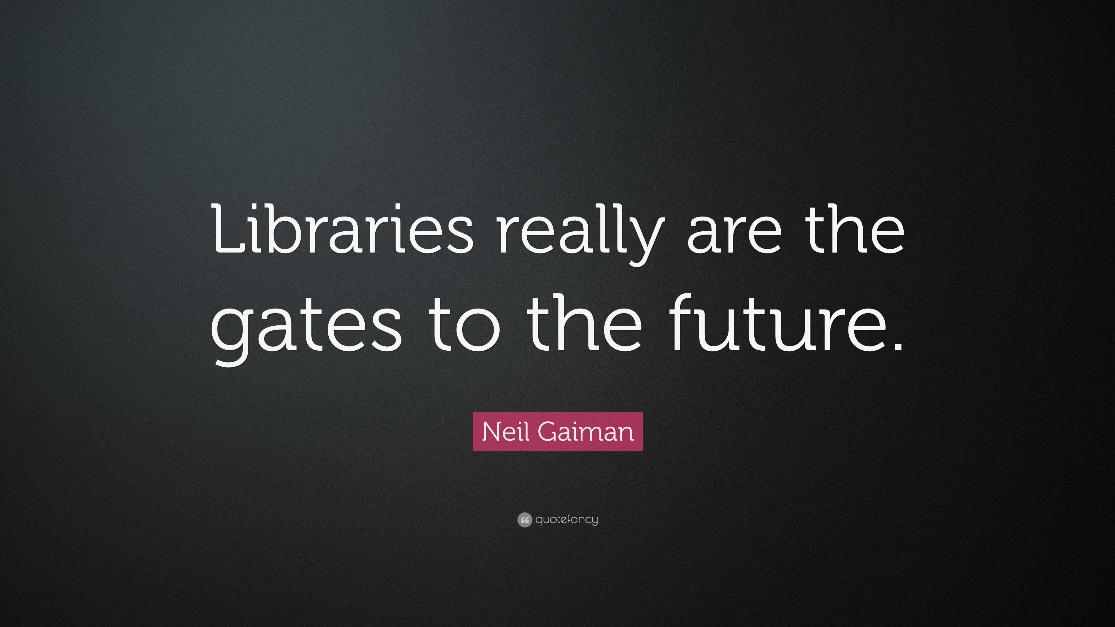 Neil Gaiman Quote: “Libraries really are the gates to the future.”