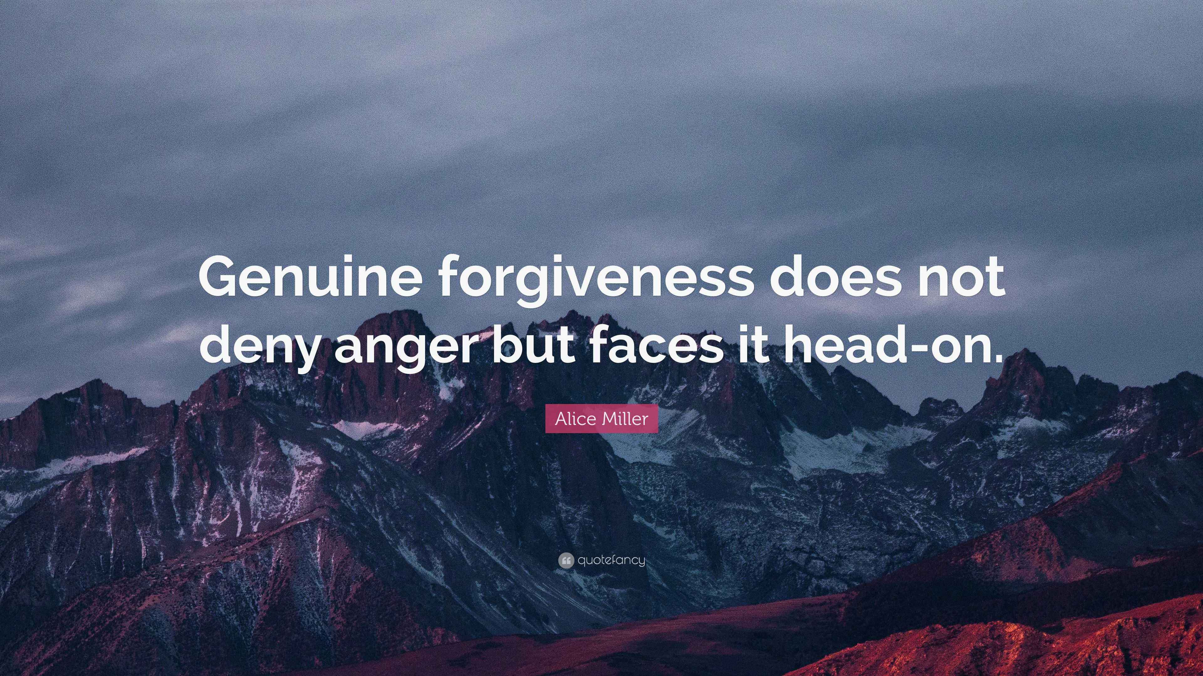 Alice Miller Quote: “Genuine forgiveness does not deny anger but faces ...