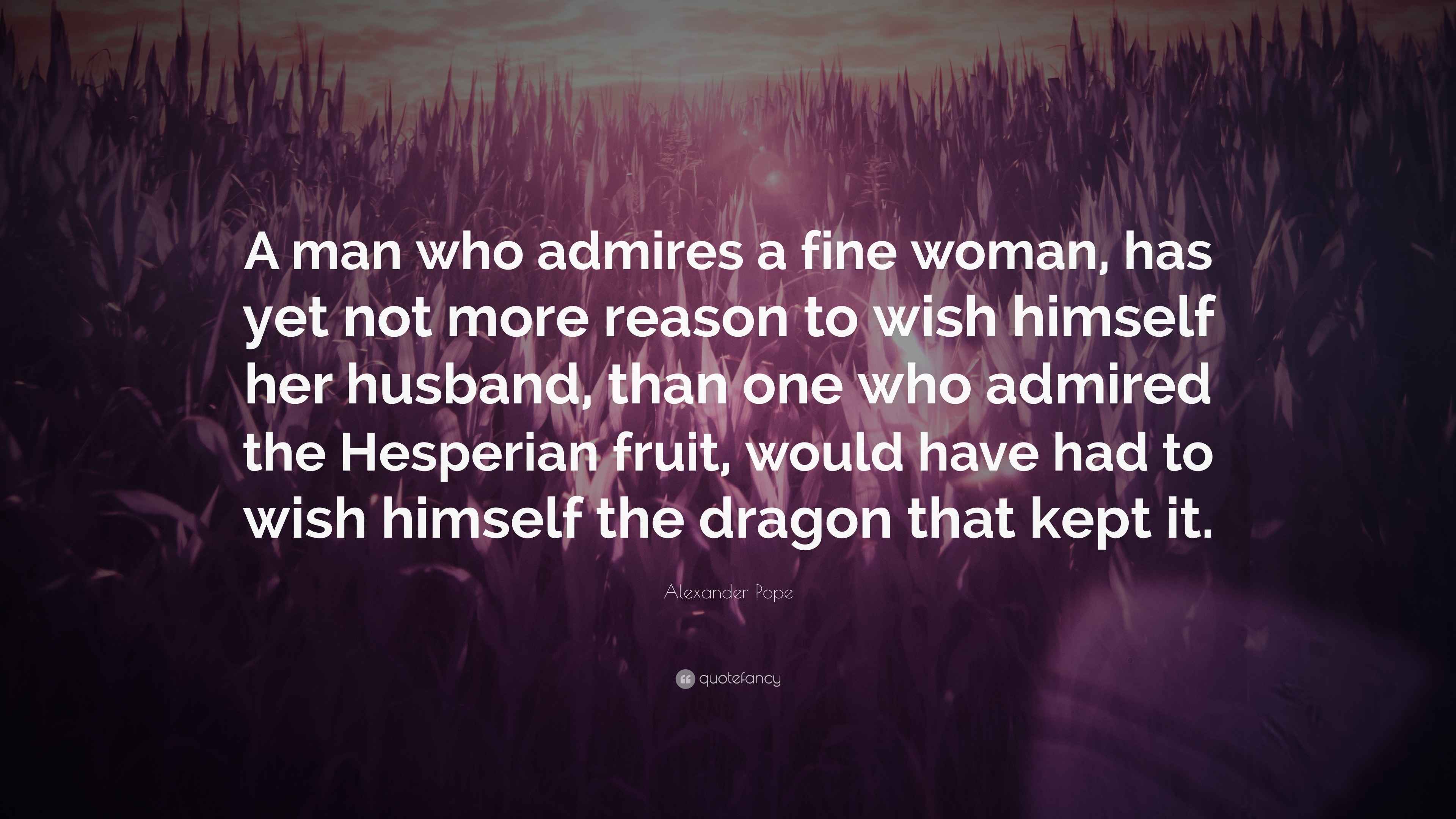 Alexander Pope Quote: “A man who admires a fine woman, has yet not more ...