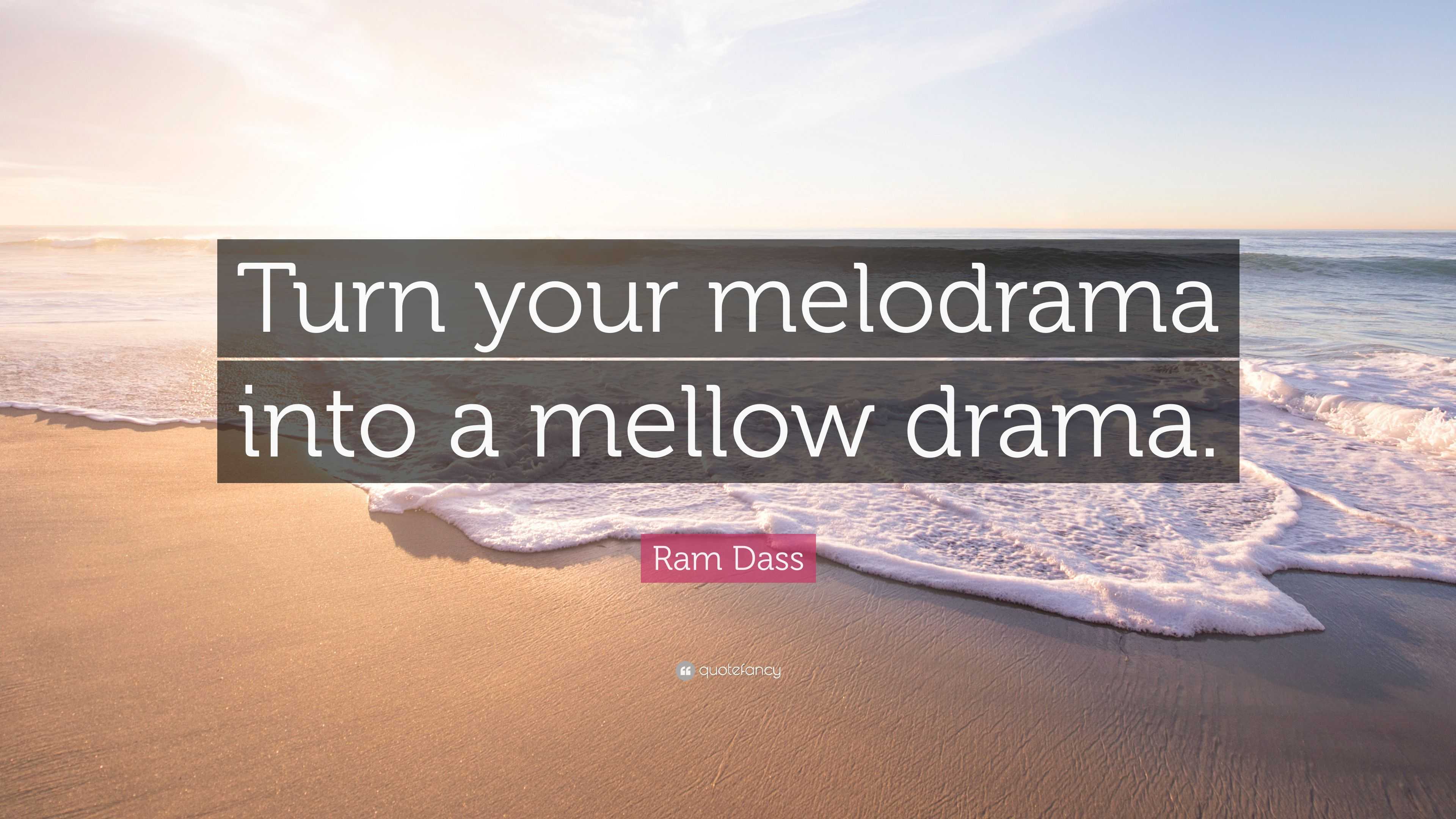 Ram Dass Quote: “Turn your melodrama into a mellow drama.”
