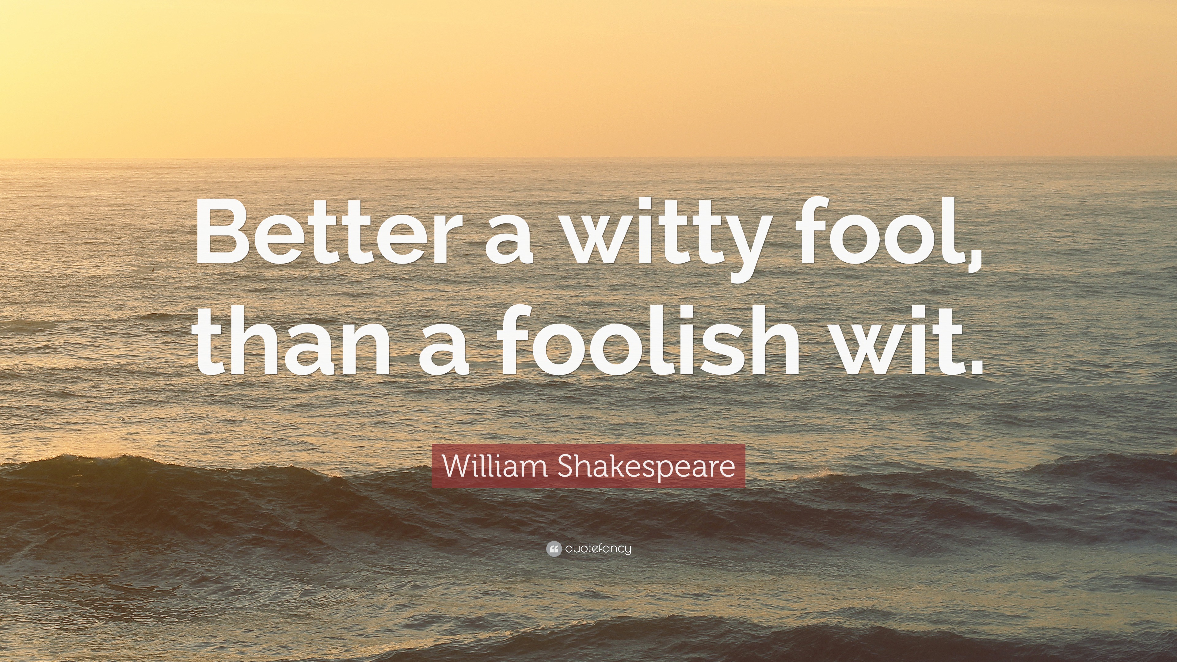 William Shakespeare Quote: “Better a witty fool, than a foolish wit.”