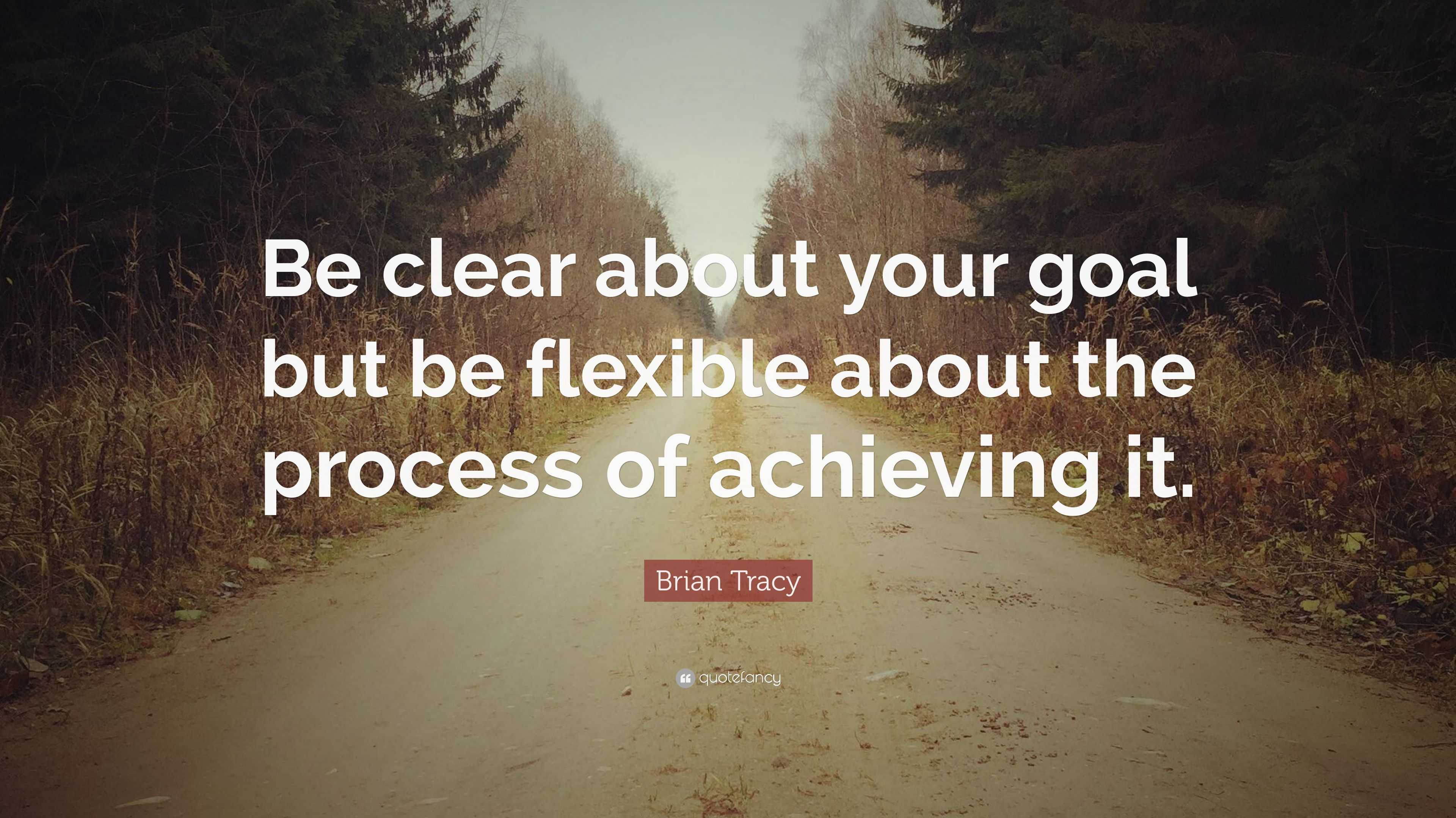 Brian Tracy Quote: “Be clear about your goal but be flexible about the ...