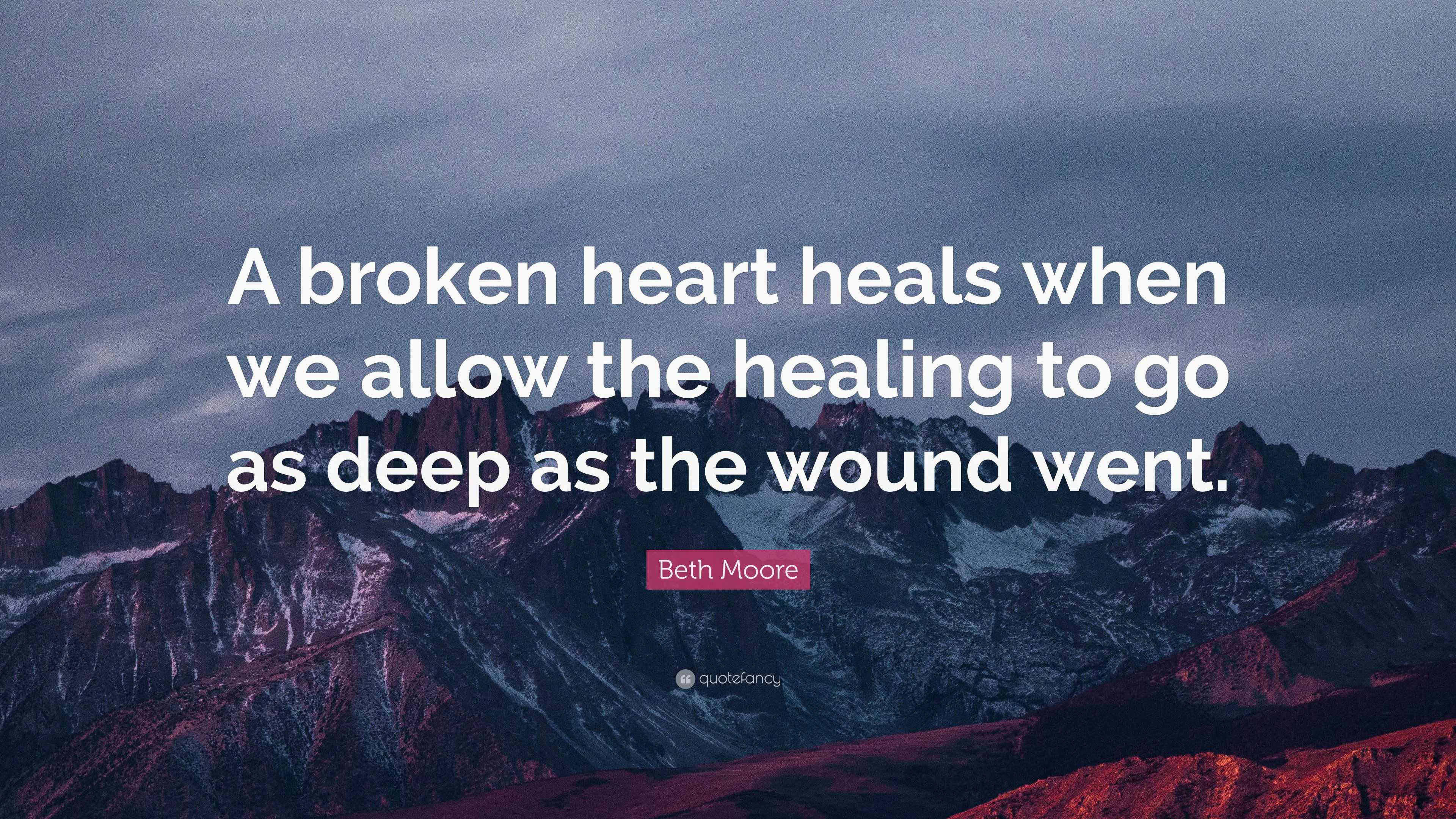 Beth Moore Quote: “A broken heart heals when we allow the healing to go ...