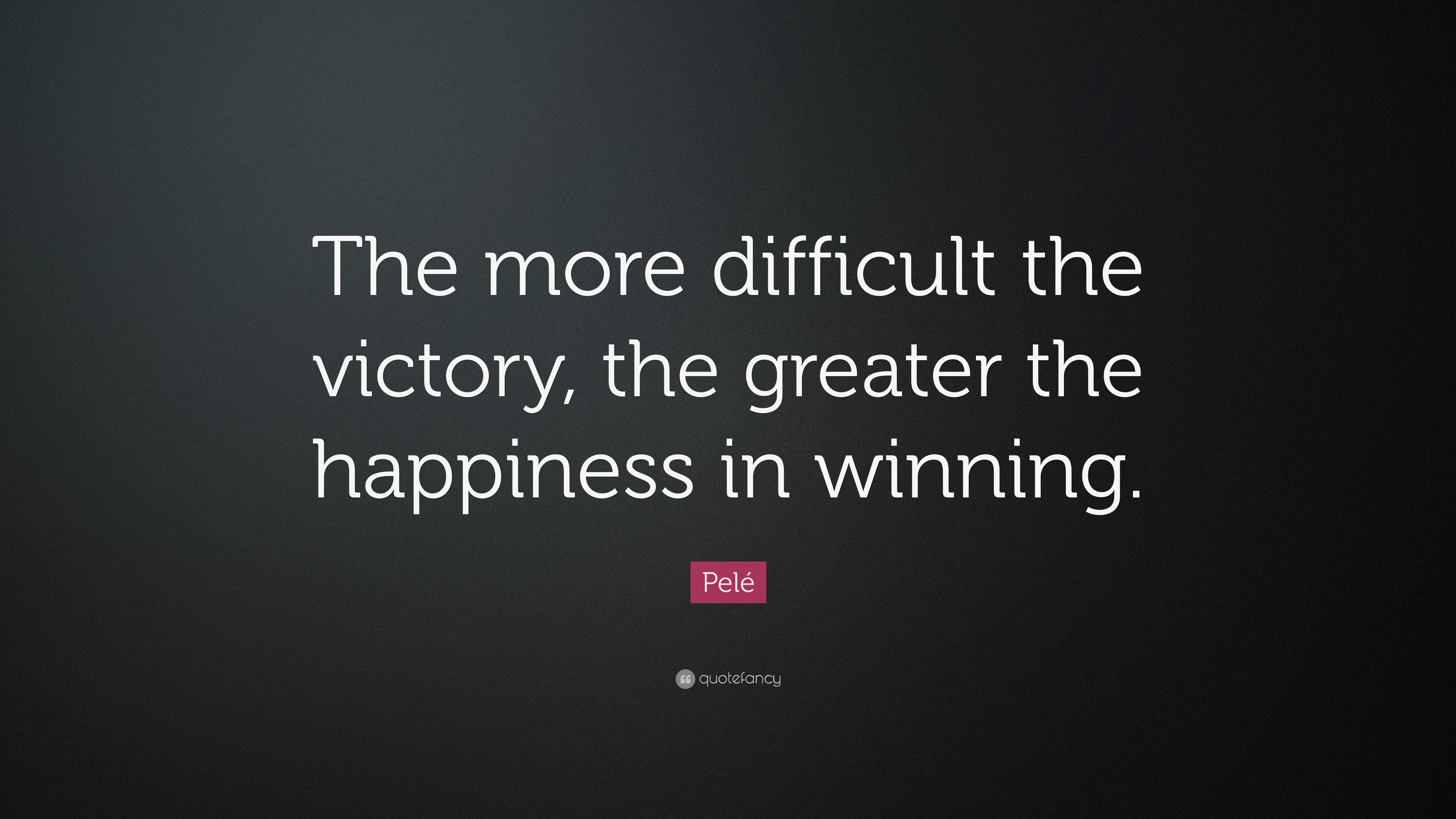 Pelé Quote: “The more difficult the victory, the greater the happiness ...