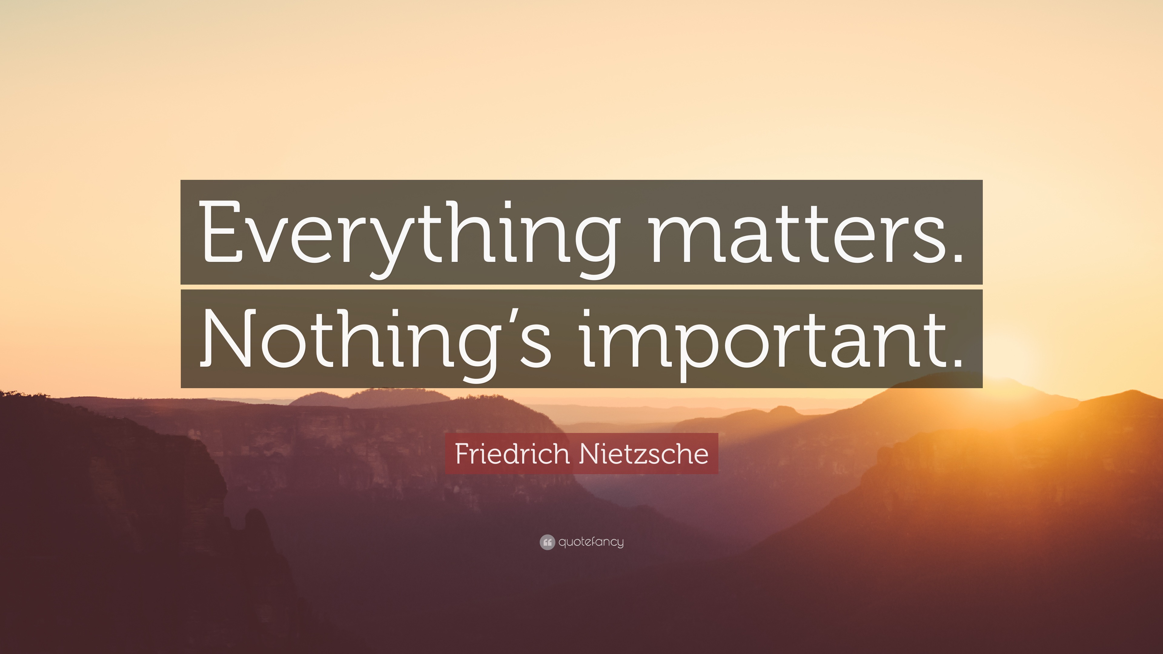 Friedrich Nietzsche Quote: “Everything matters. Nothing’s important.”