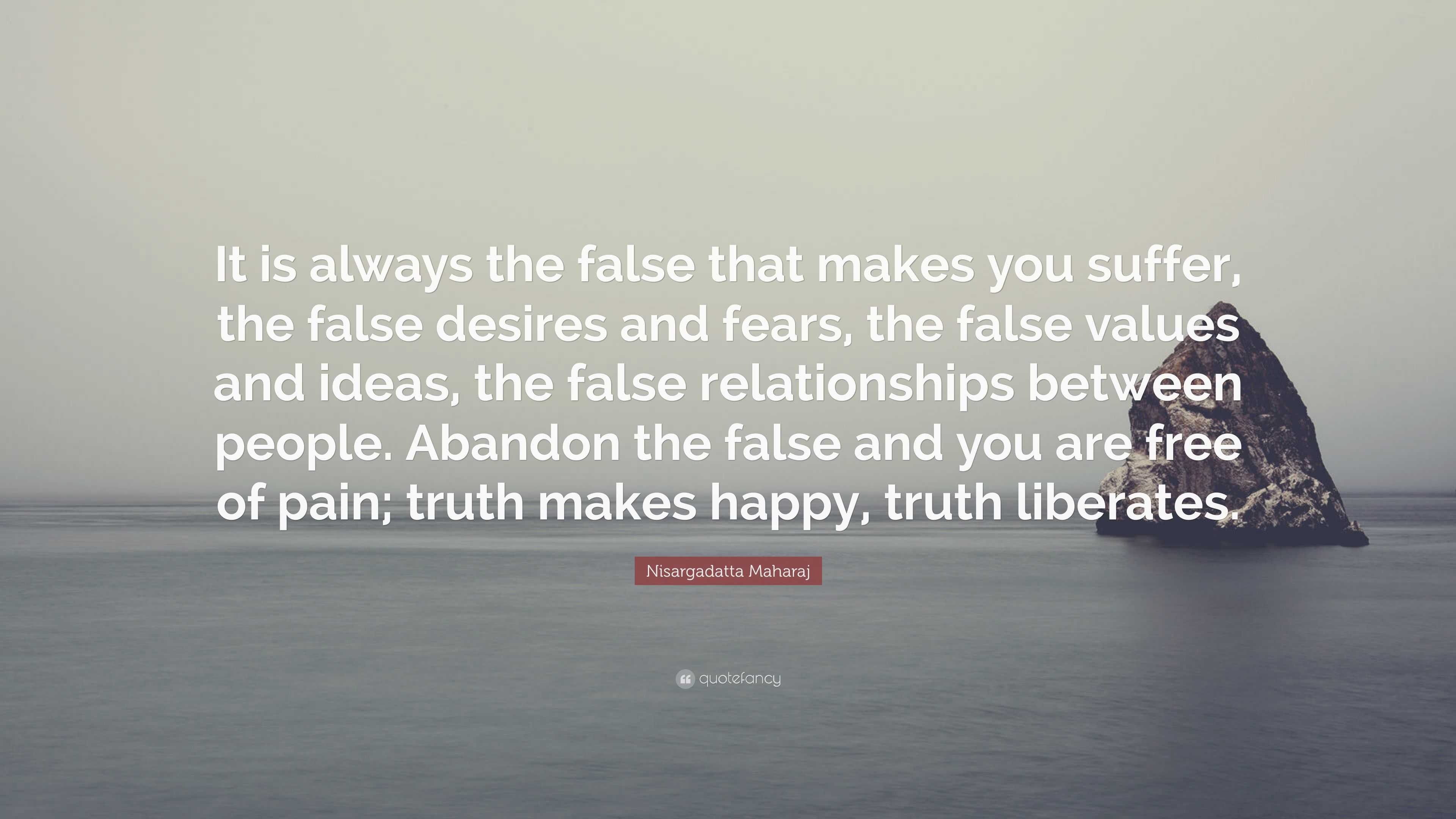 Nisargadatta Maharaj Quote: “It is always the false that makes you ...