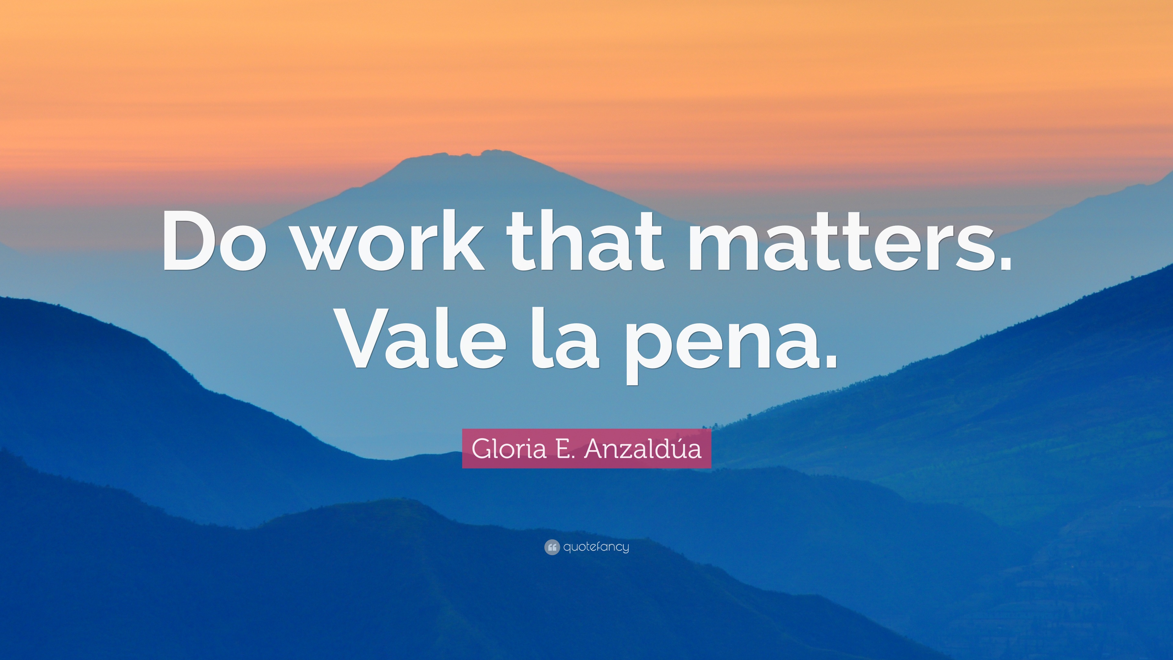 Gloria E. Anzaldúa Quote: “Do work that matters. Vale la pena.”