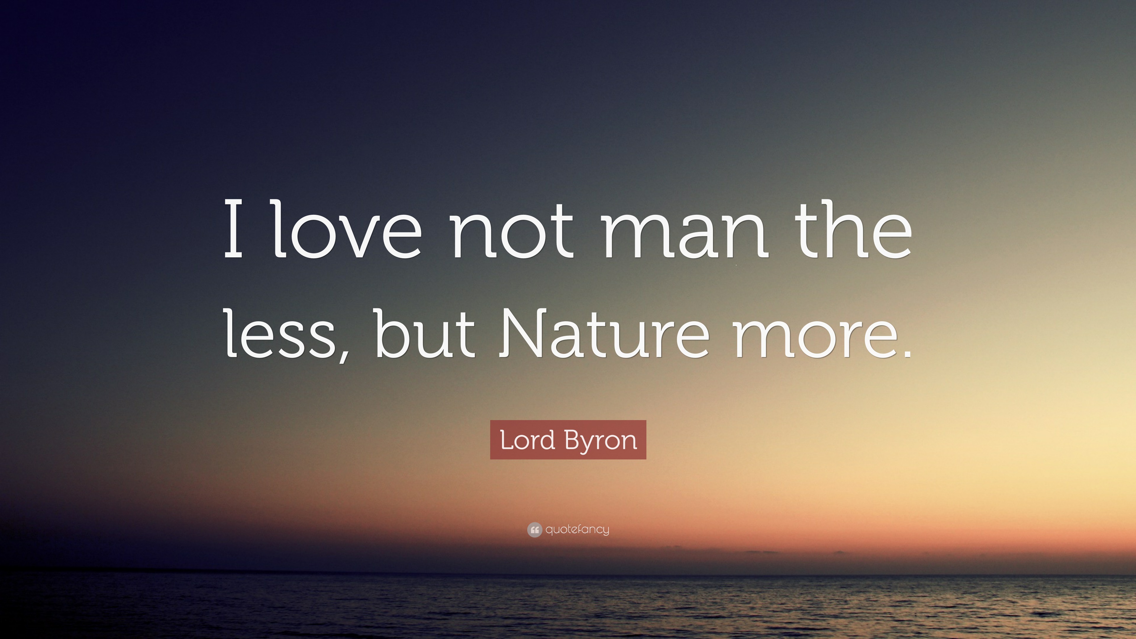 Lord Byron Quote: “I love not man the less, but Nature more.”