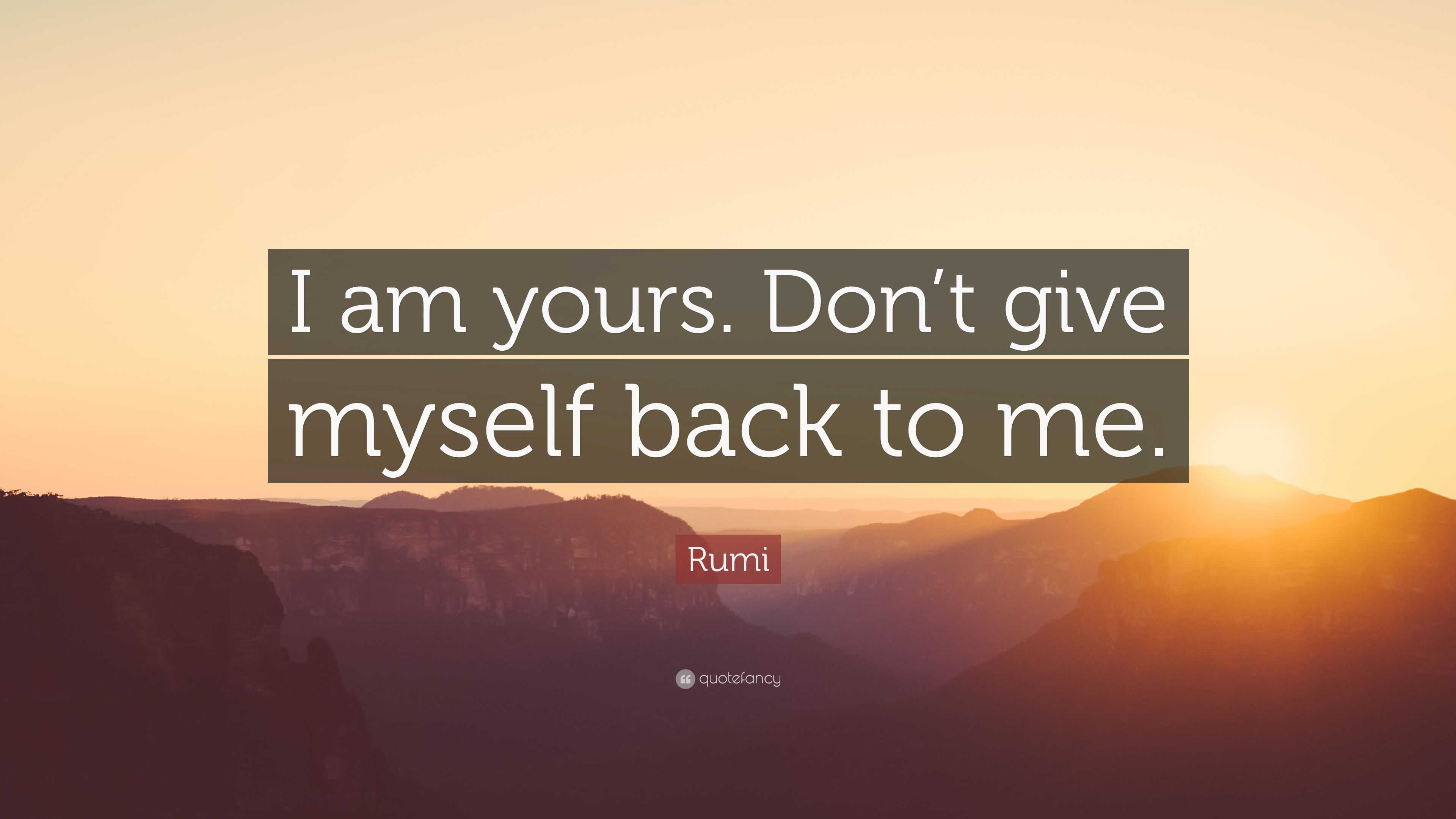 Rumi Quote: “I am yours. Don’t give myself back to me.”