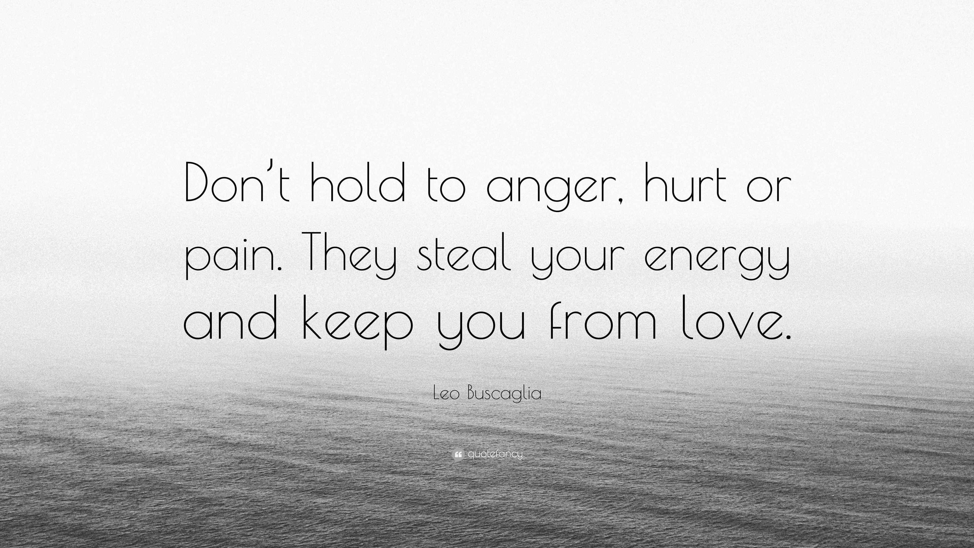 Leo Buscaglia Quote: “Don’t hold to anger, hurt or pain. They steal ...