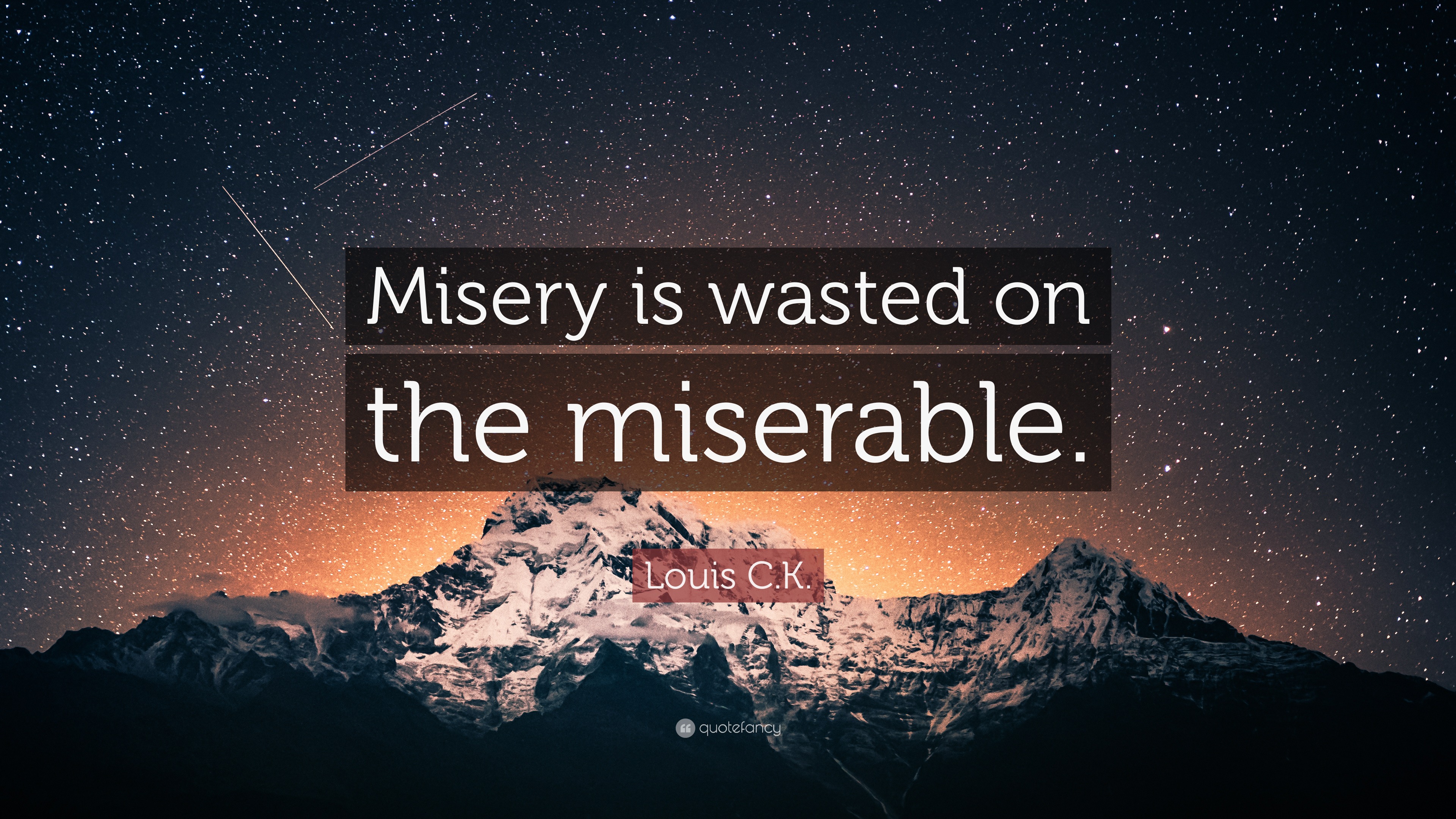 Louis C.K. Quote: “Misery is wasted on the miserable.”