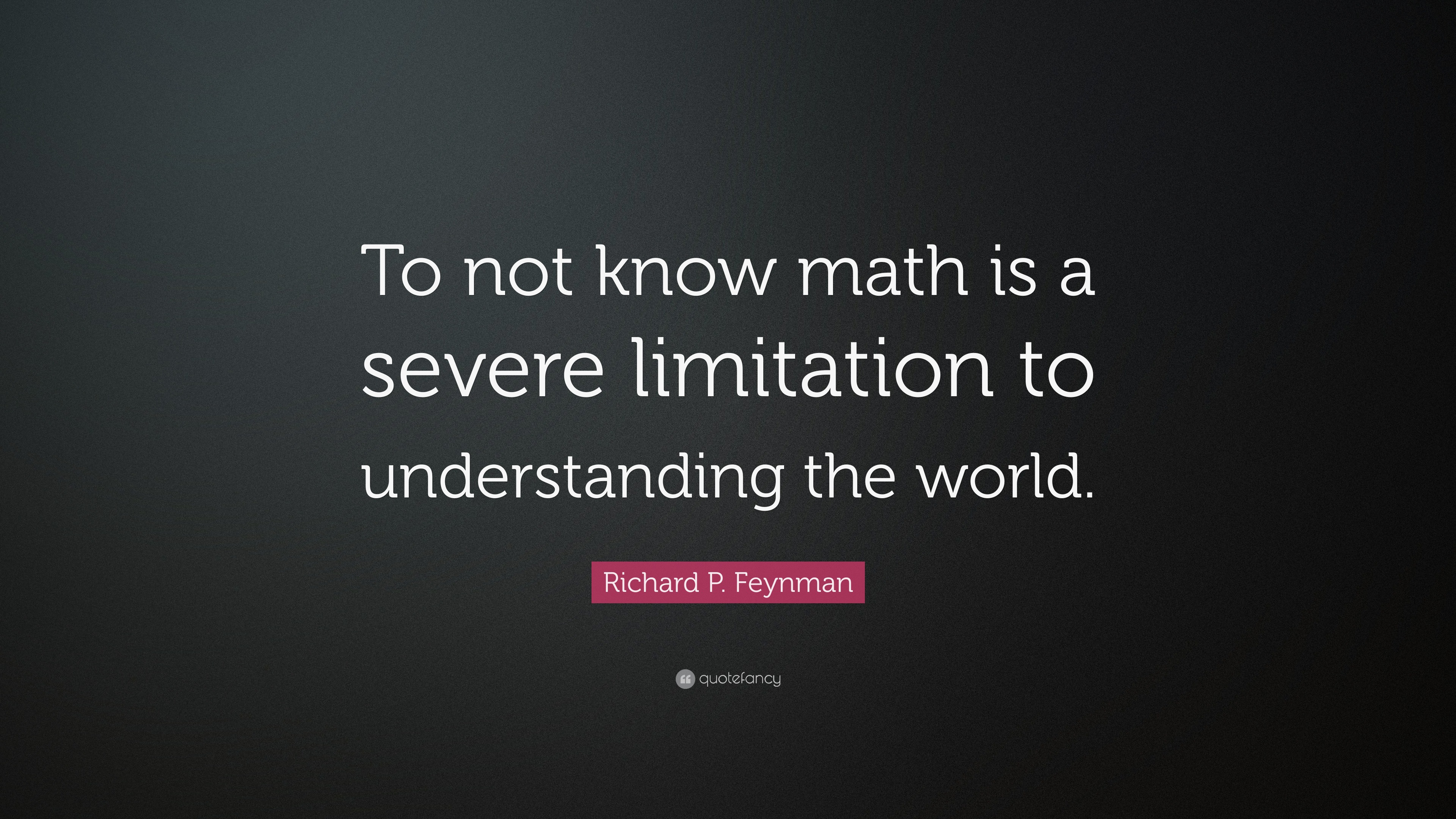 Richard P. Feynman Quote: “To not know math is a severe limitation to ...