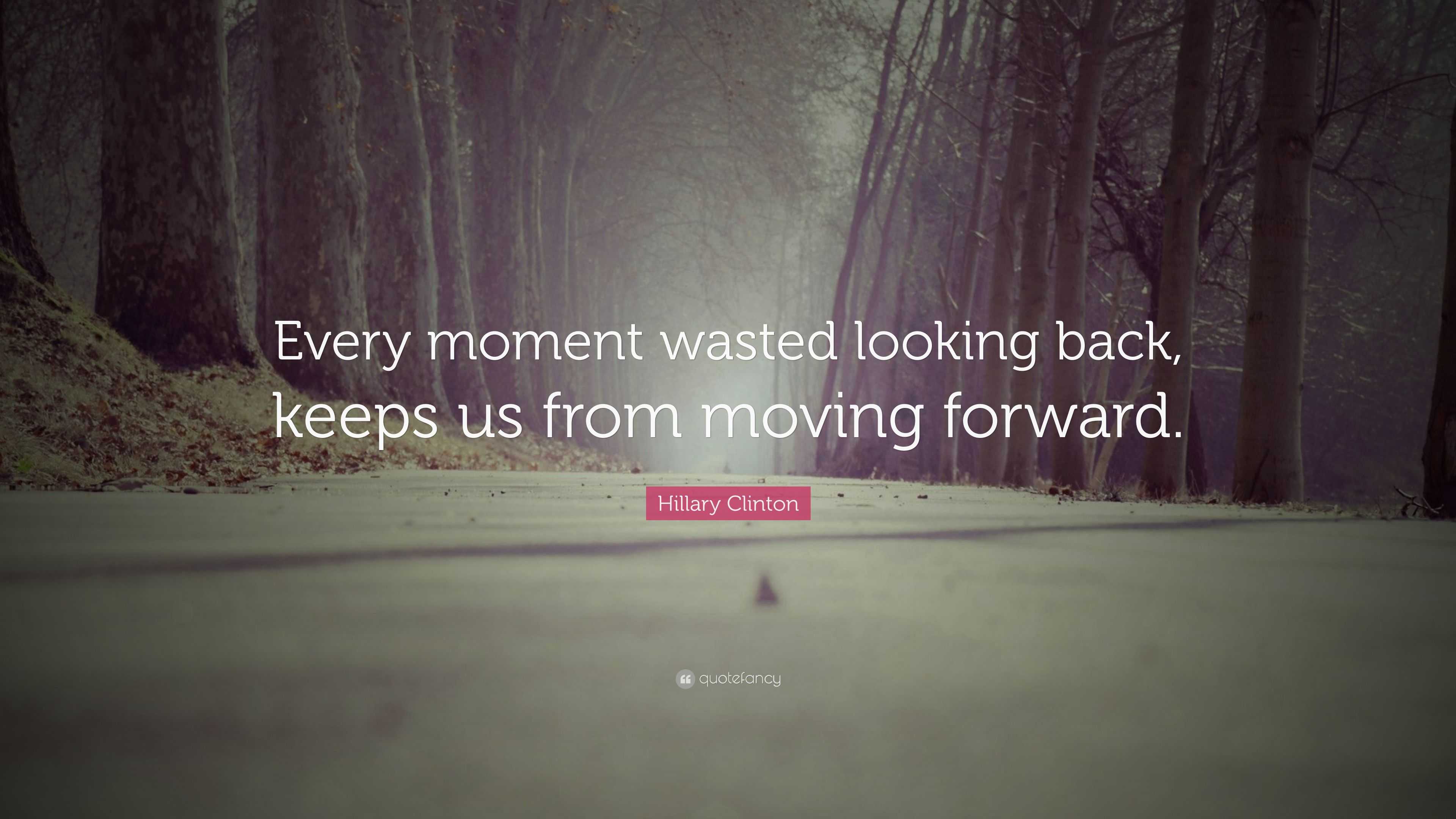 Hillary Clinton Quote: “Every moment wasted looking back, keeps us from ...