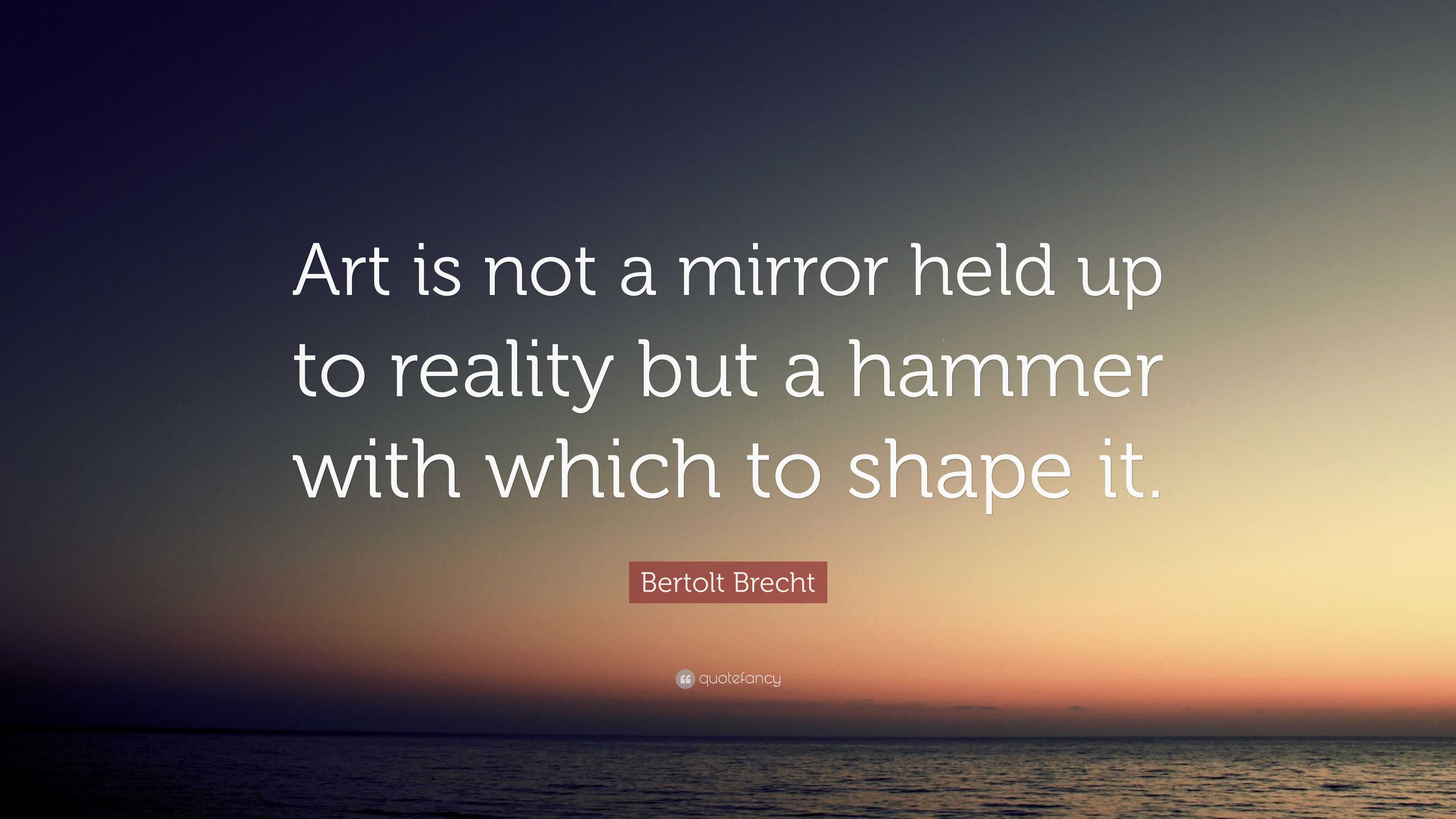 Bertolt Brecht Quote: “Art is not a mirror held up to reality but a ...