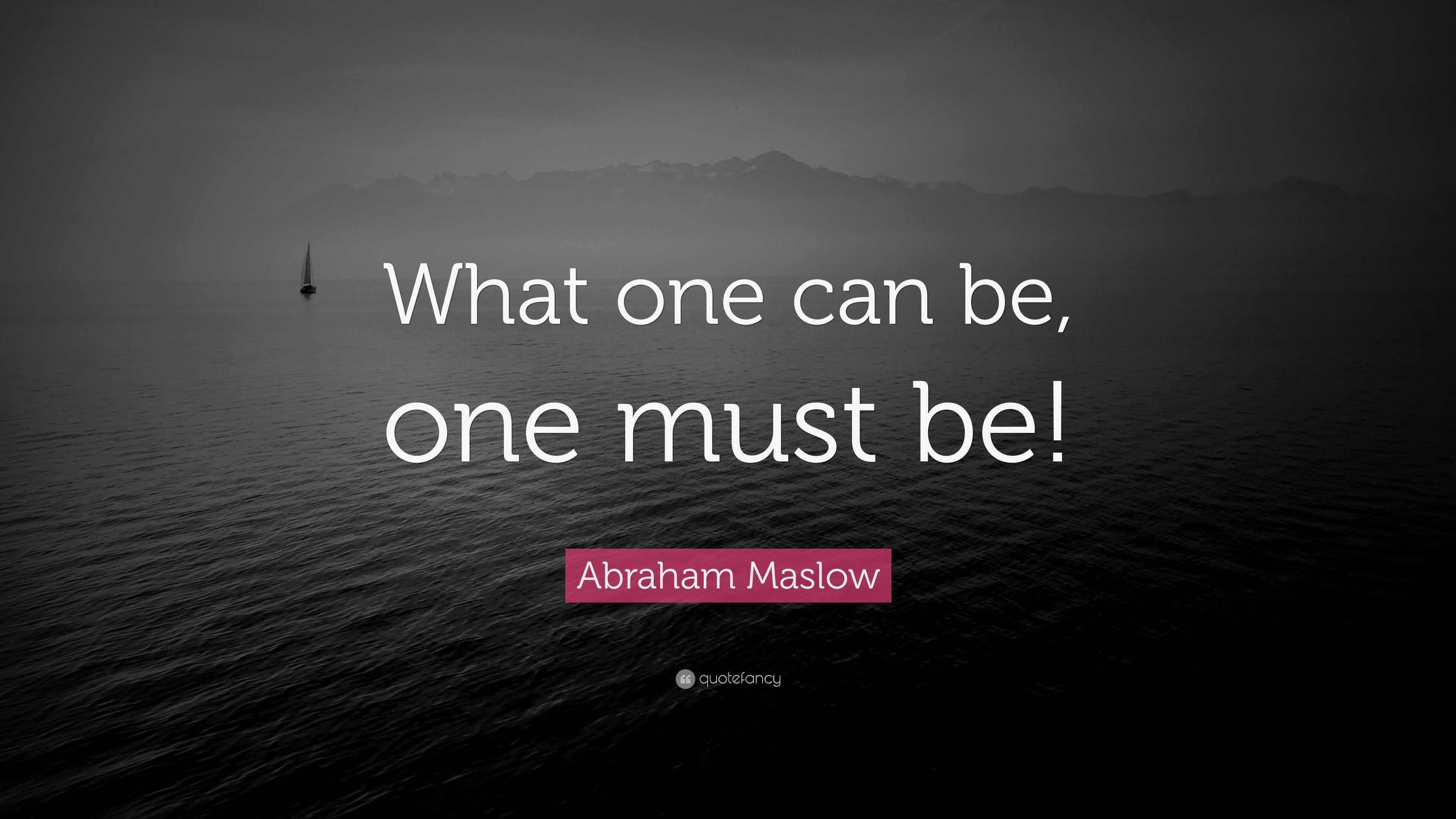 Abraham Maslow Quote: “What one can be, one must be!”