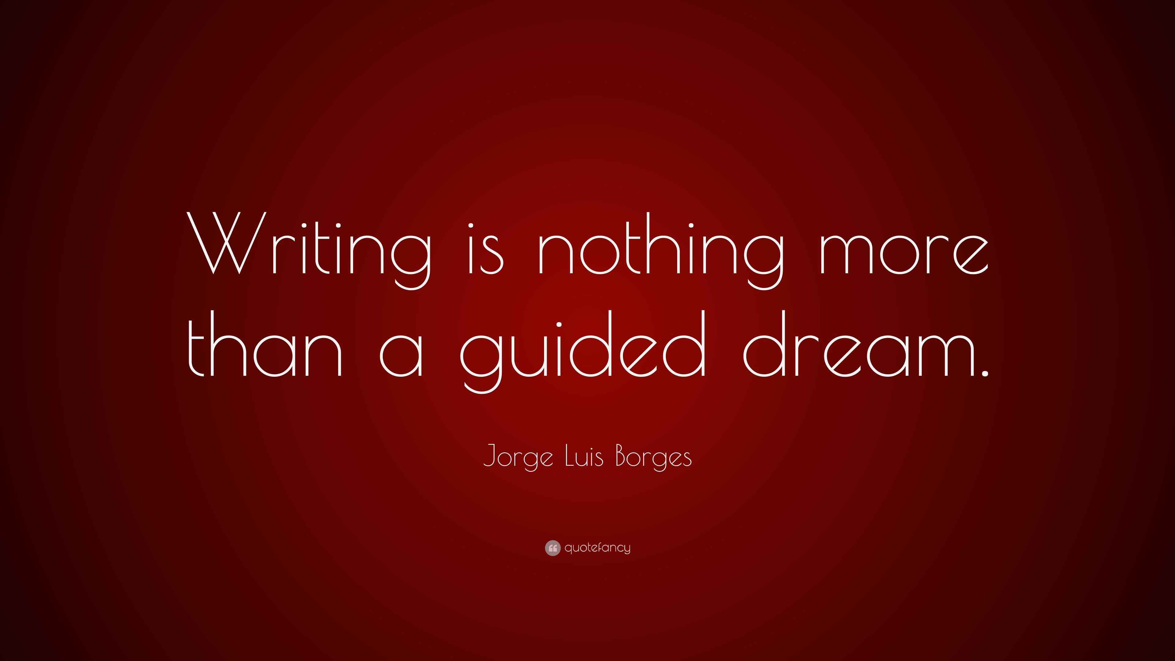Jorge Luis Borges Quote: “Writing is nothing more than a guided dream.”