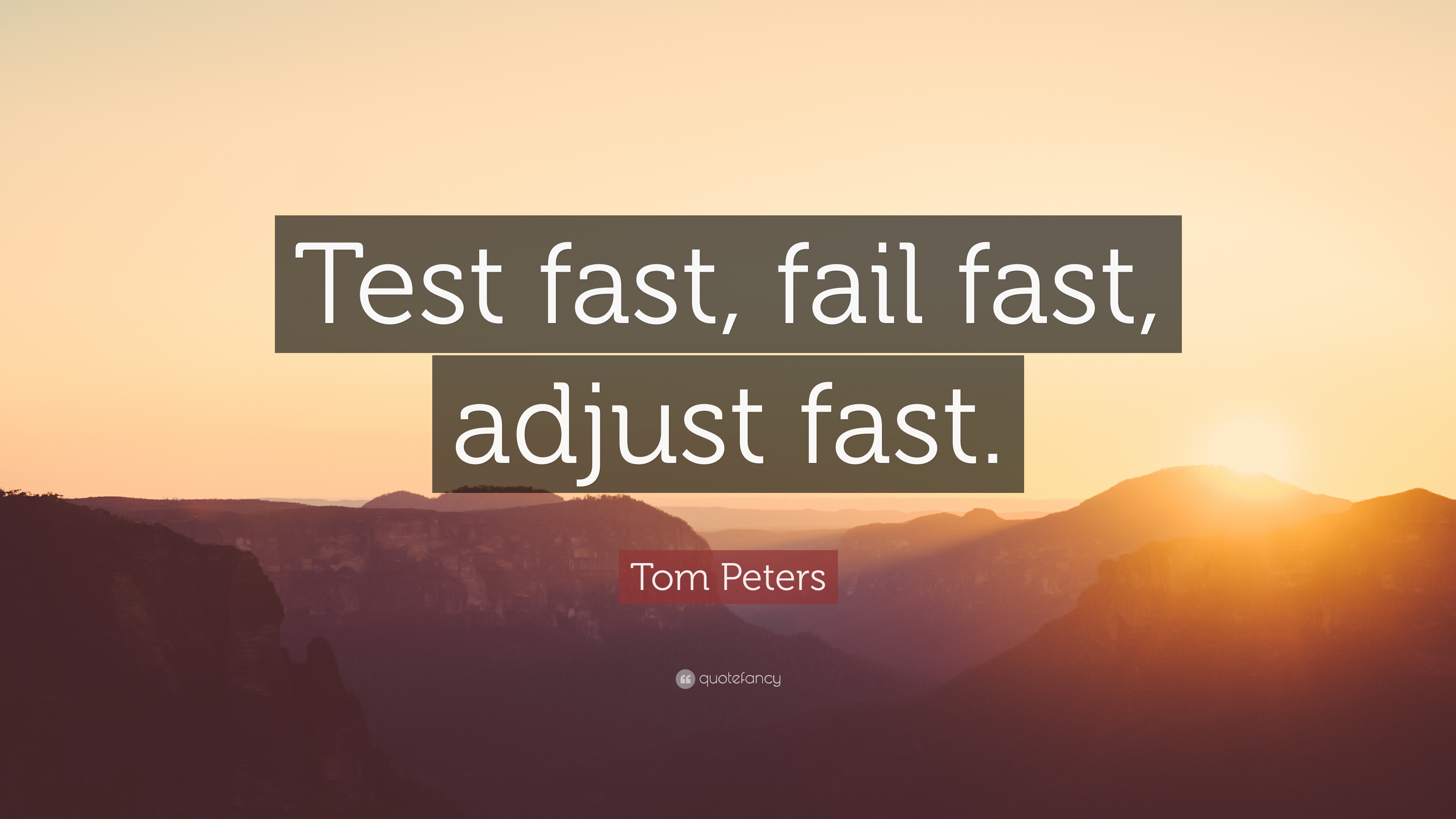 Tom Peters Quote: “Test fast, fail fast, adjust fast.”