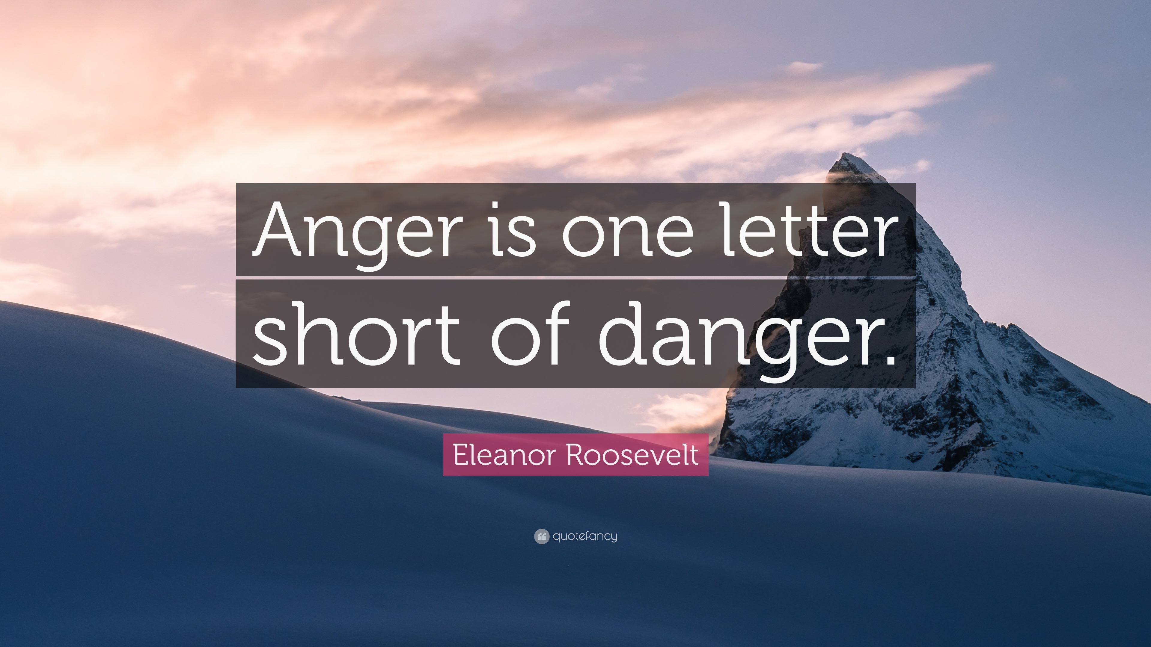 Eleanor Roosevelt Quote: “Anger is one letter short of danger.”