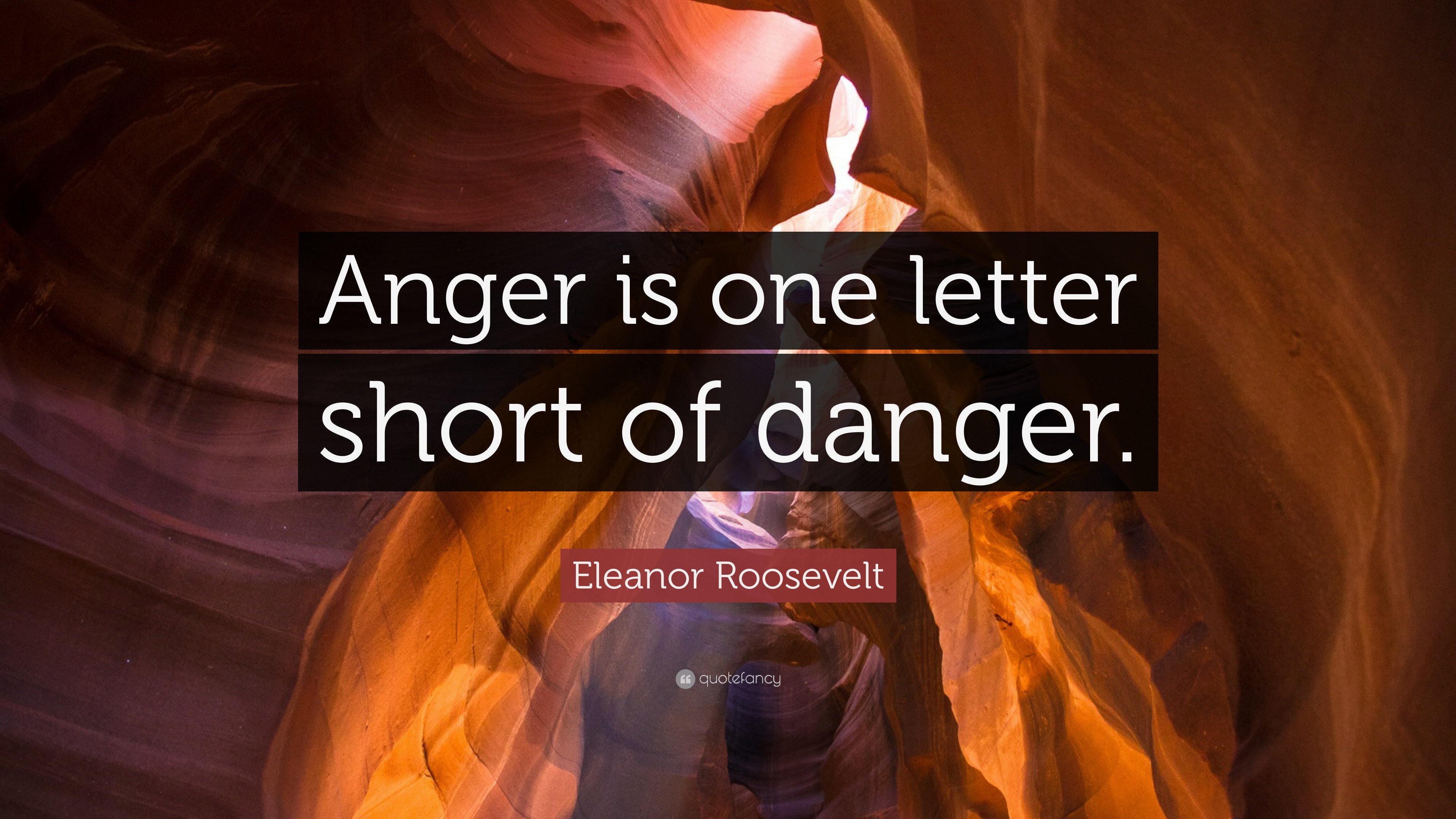 Eleanor Roosevelt Quote: “Anger is one letter short of danger.”