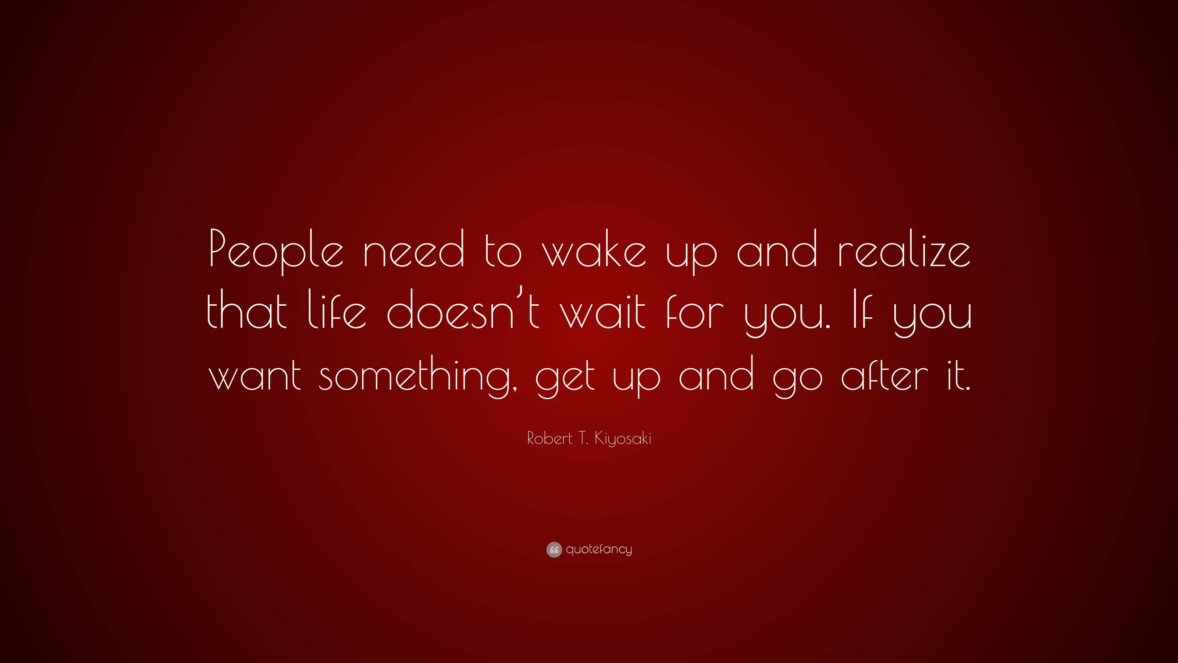 Robert T. Kiyosaki Quote: “People need to wake up and realize that life ...